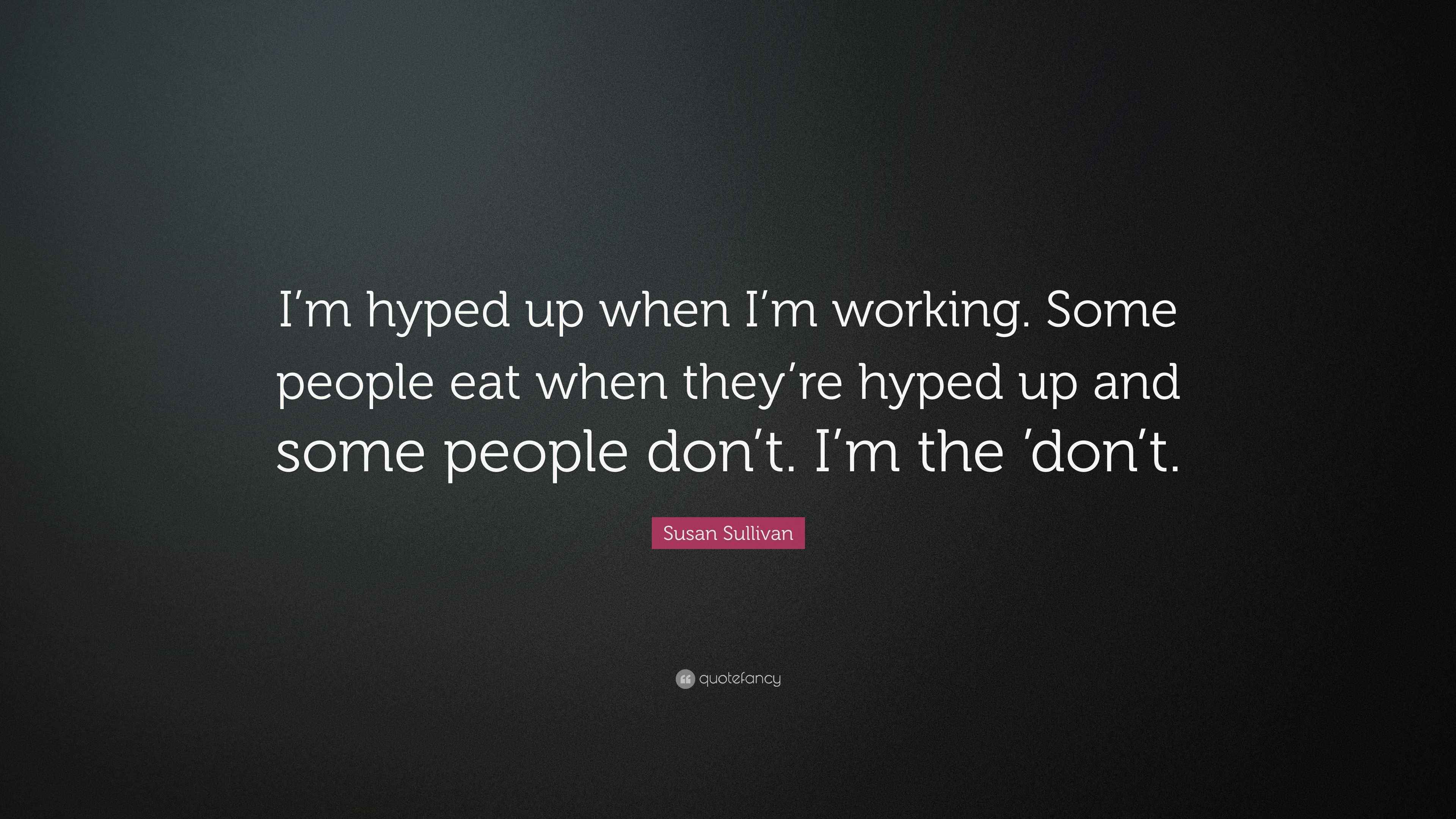 Susan Sullivan Quote: “I’m hyped up when I’m working. Some people eat ...