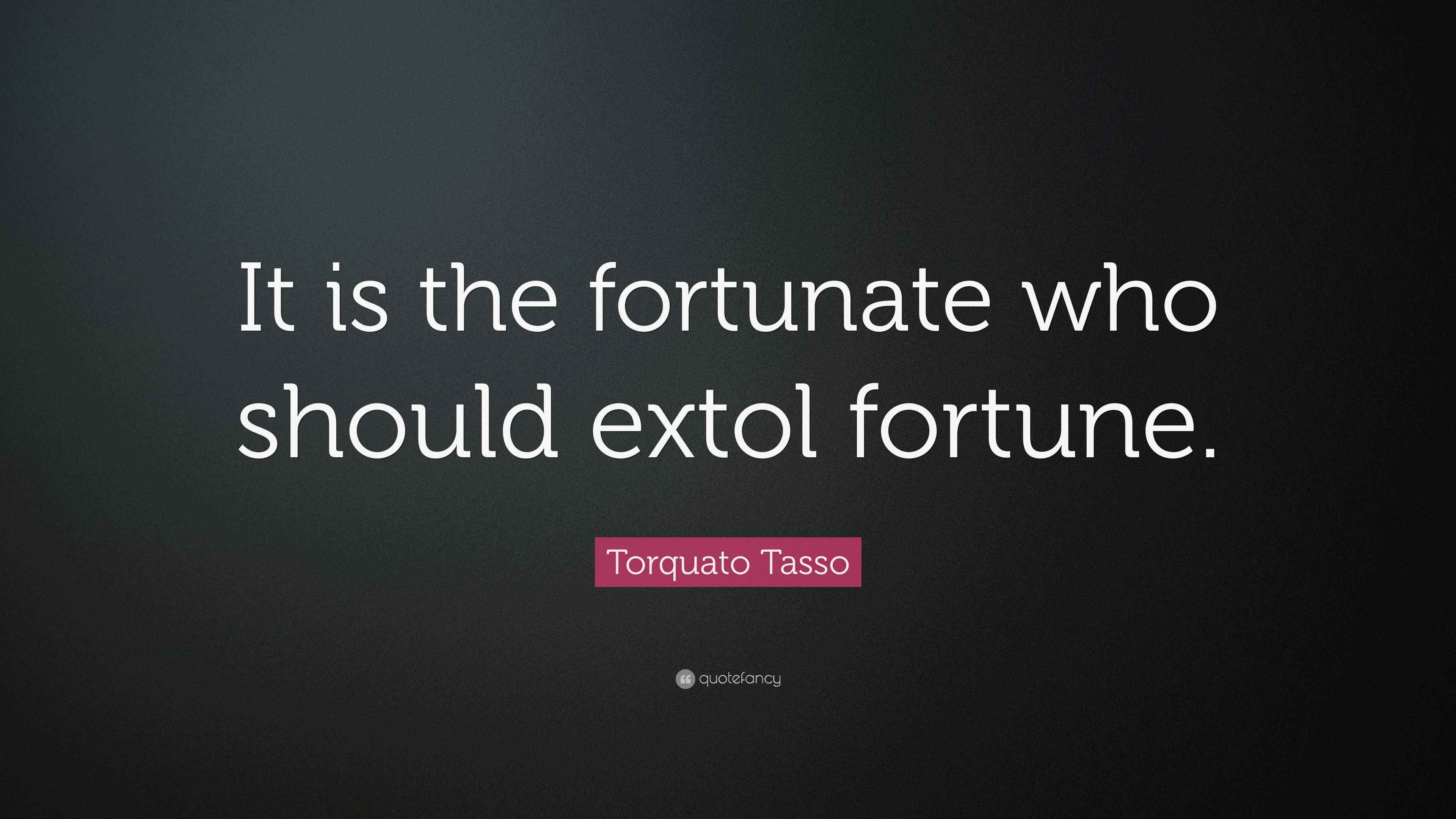 Torquato Tasso Quote: “It is the fortunate who should extol fortune.”