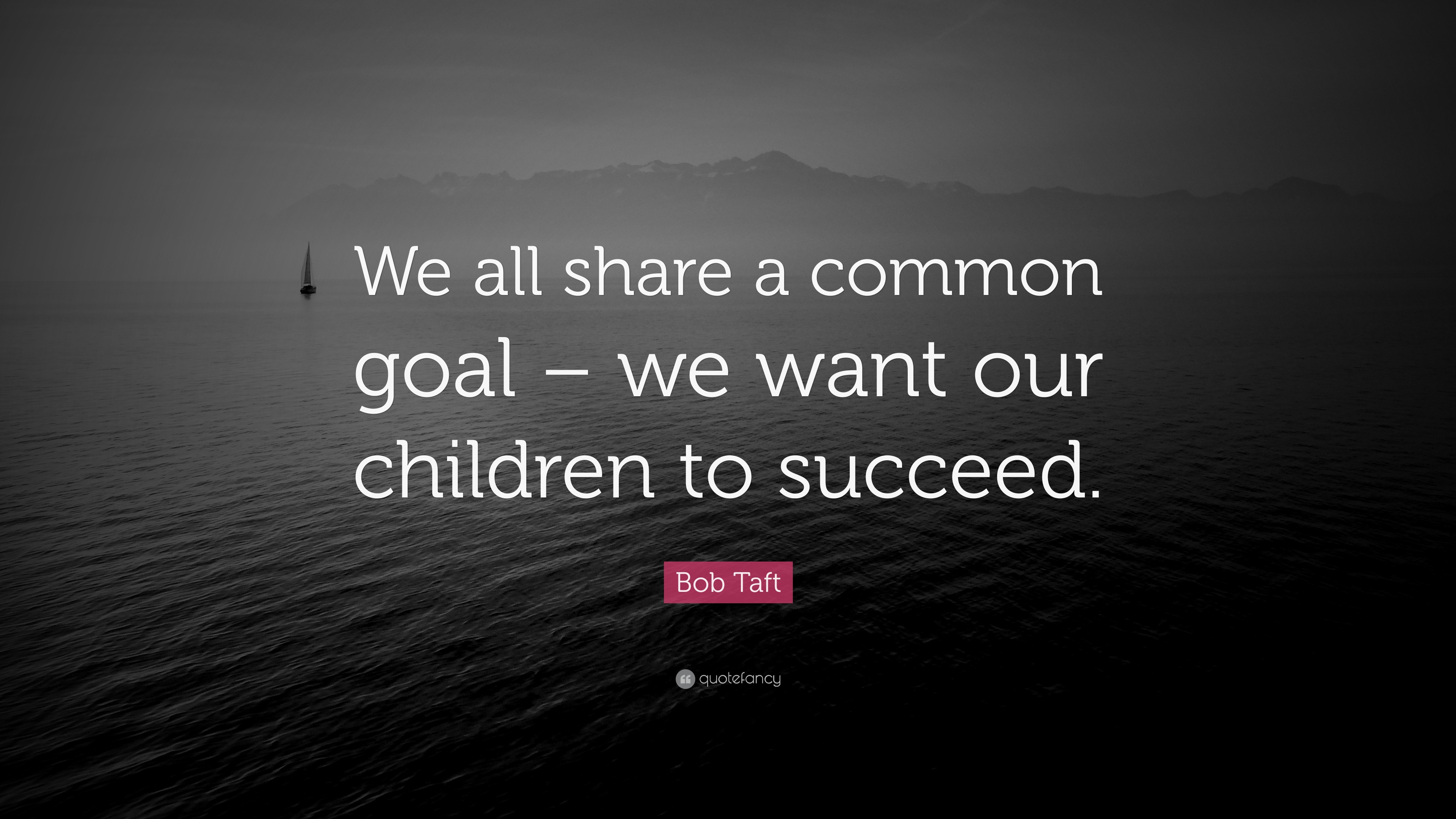 Bob Taft Quote: “We all share a common goal – we want our children to ...