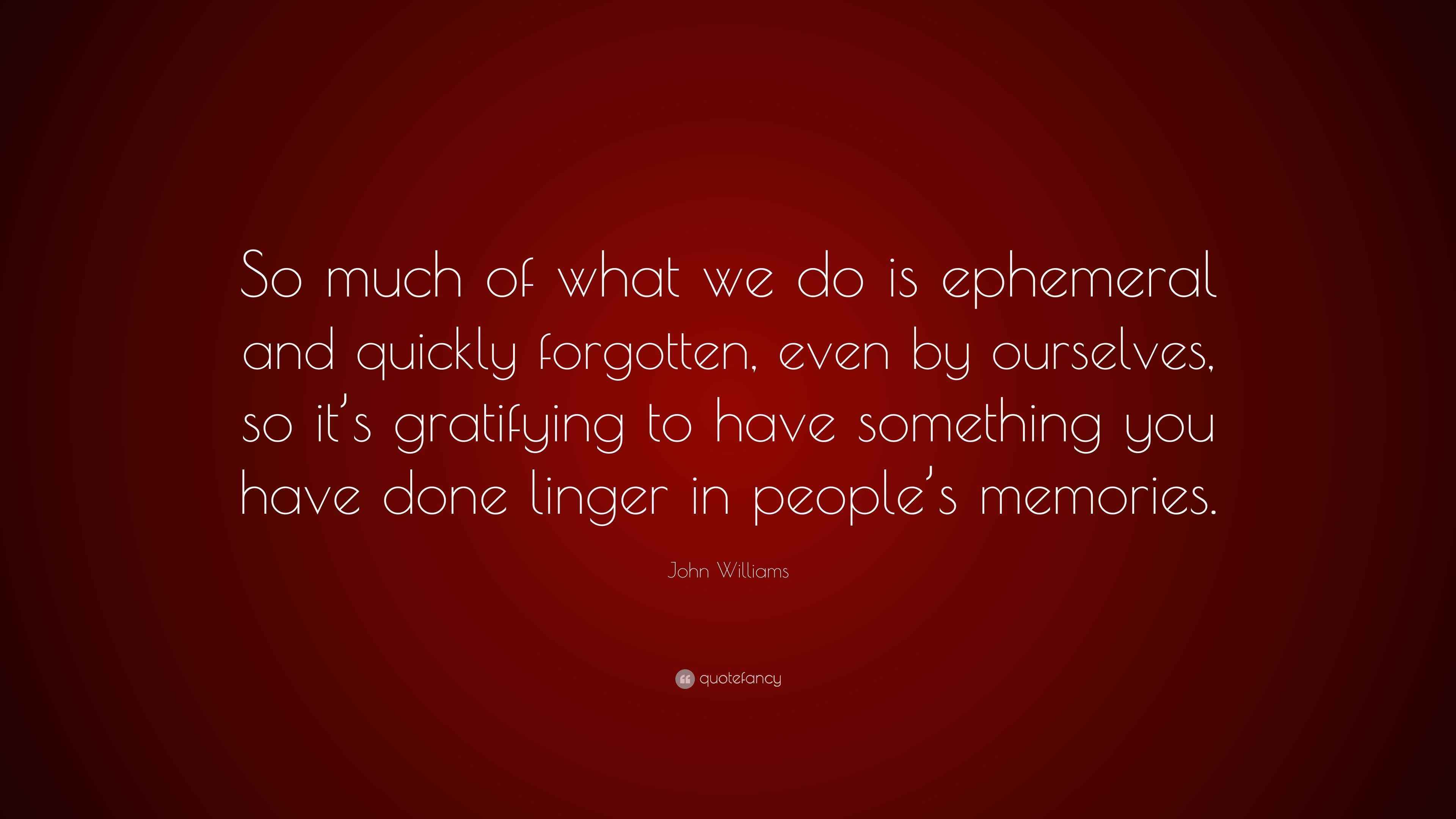 John Williams Quote: “So much of what we do is ephemeral and quickly ...