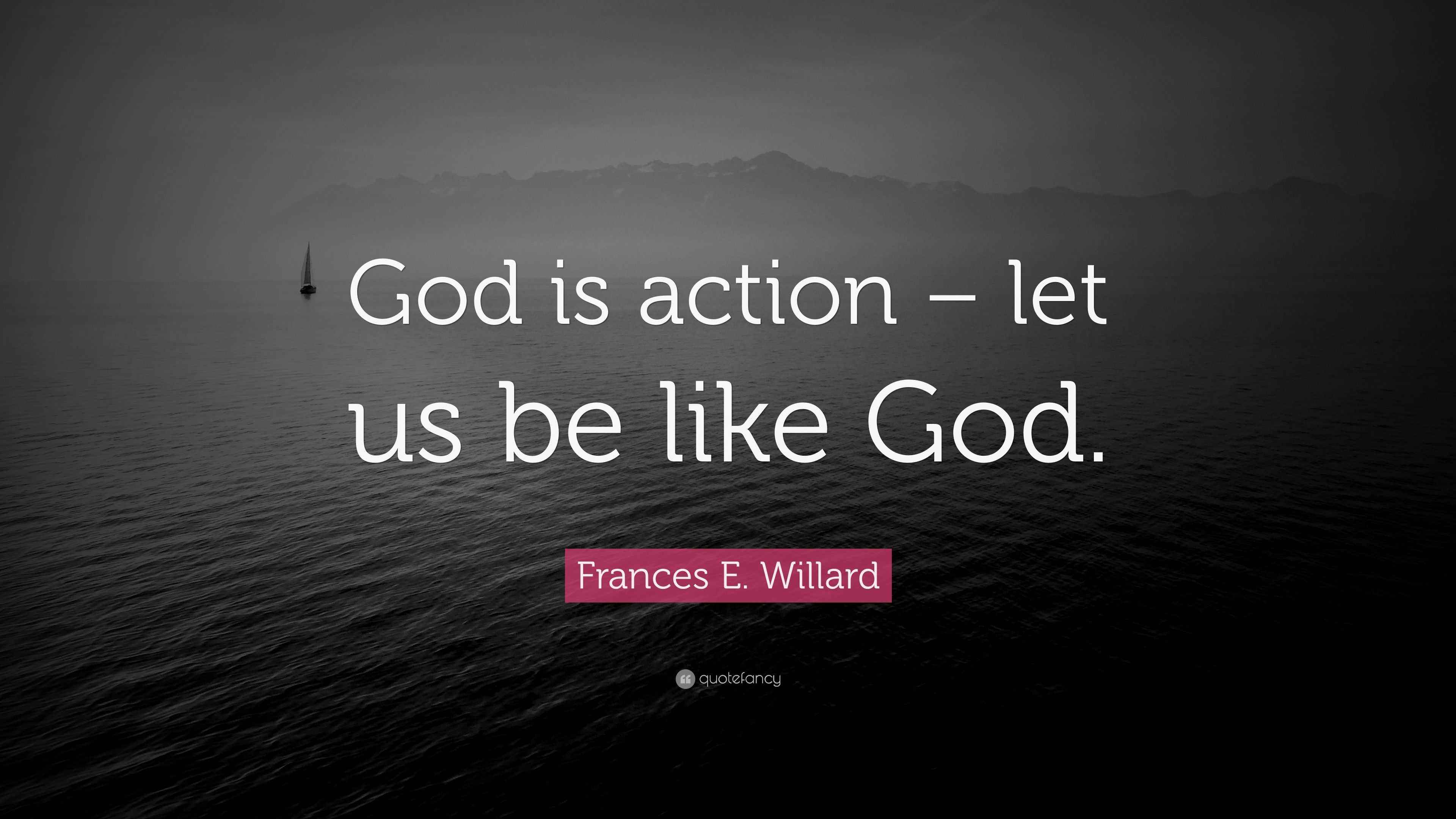 Frances E. Willard Quote: “God is action – let us be like God.”