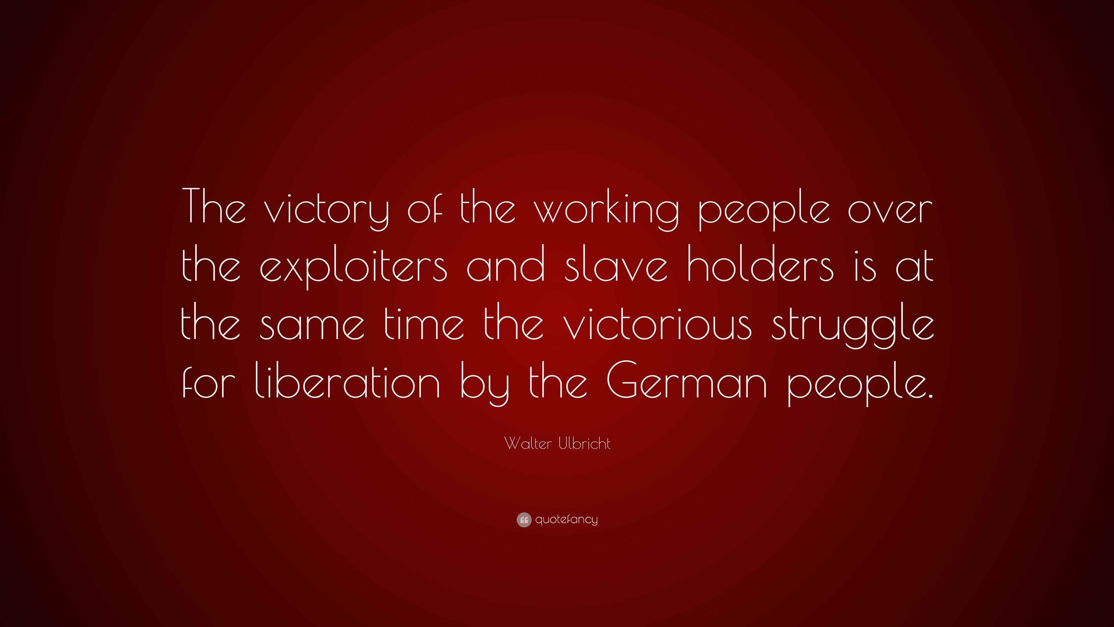Walter Ulbricht Quote: “The victory of the working people over the ...
