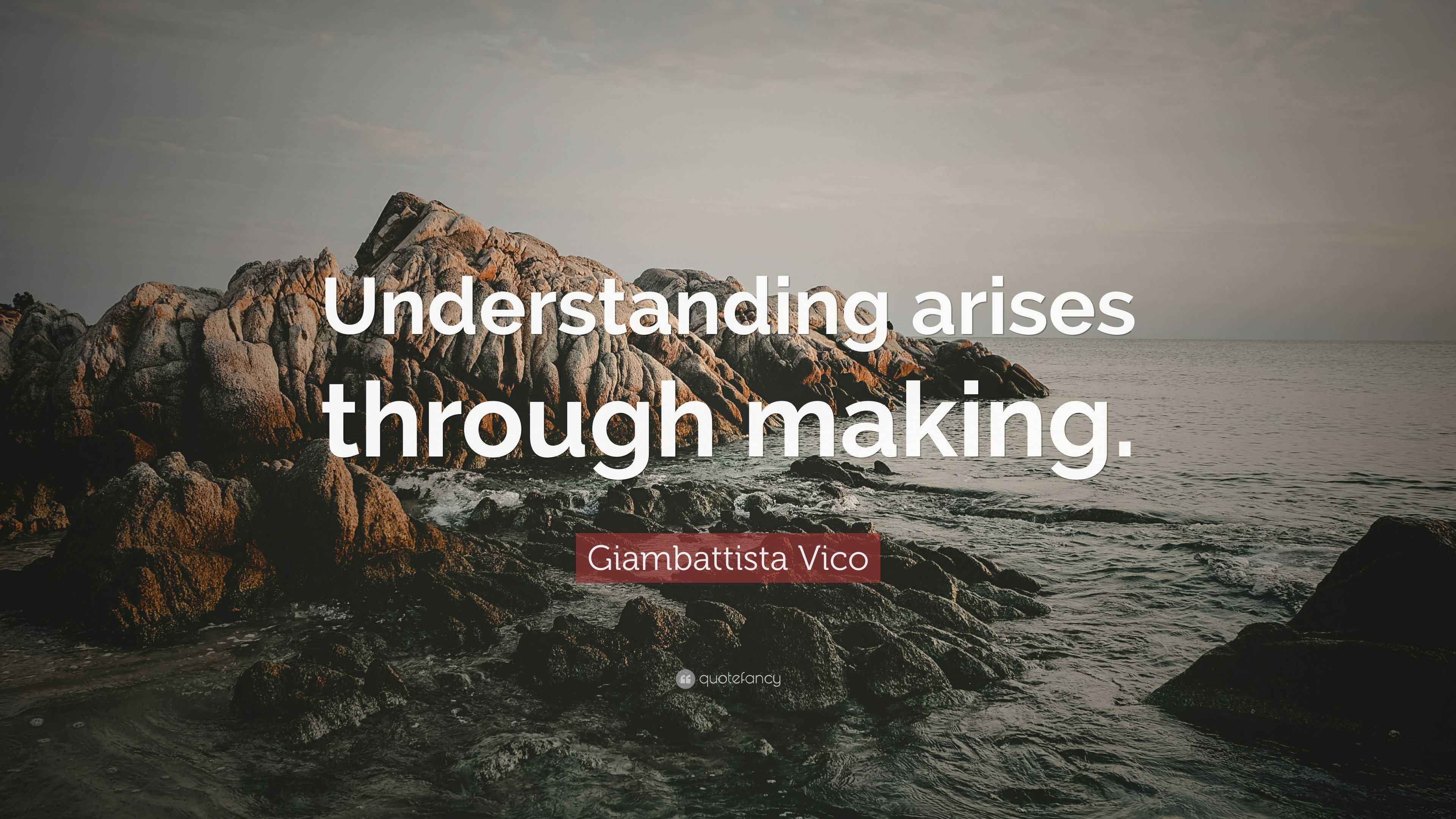 Giambattista Vico Quote: “Understanding arises through making.”