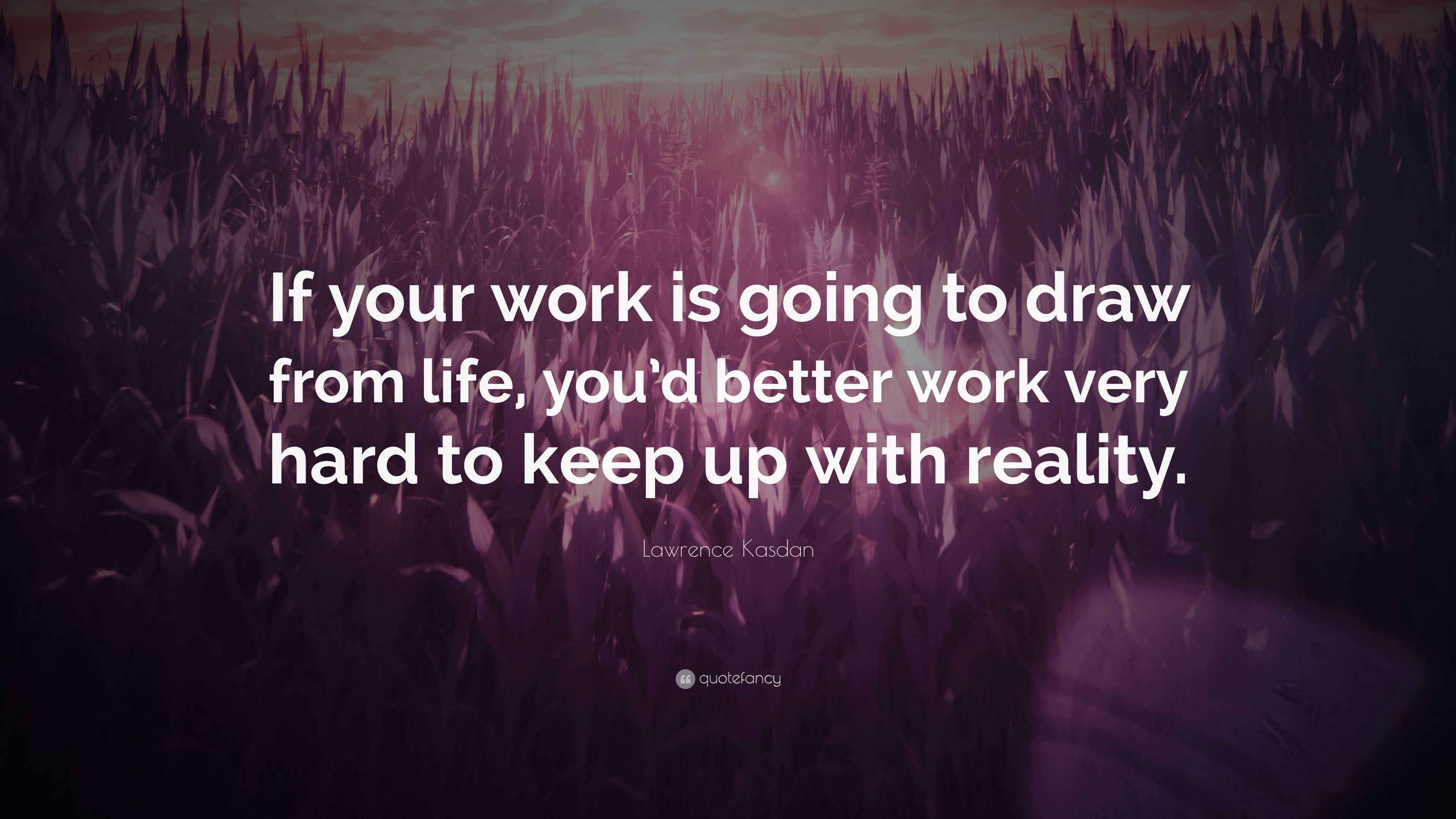 Lawrence Kasdan Quote: “If your work is going to draw from life, you’d ...