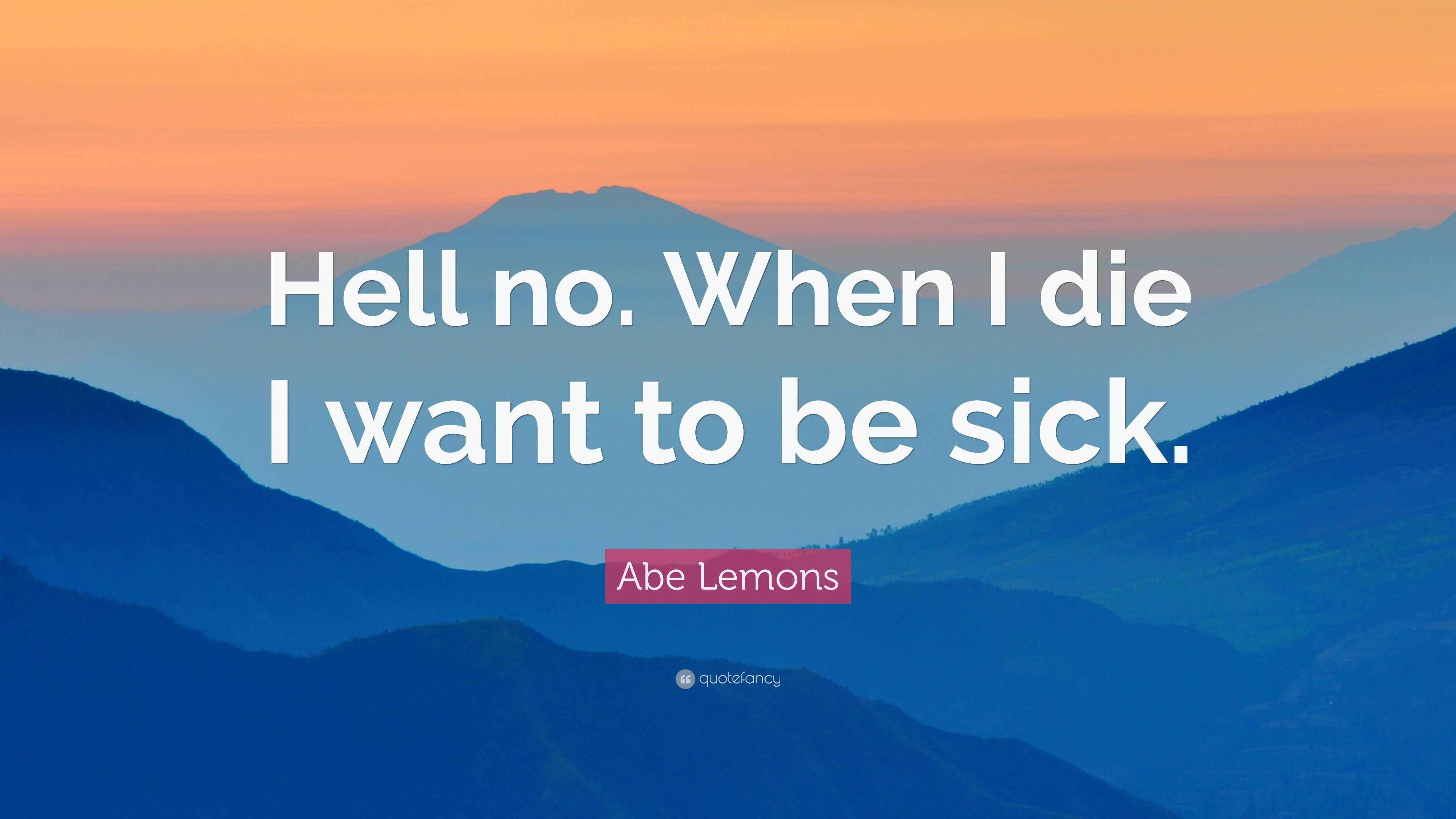 Abe Lemons Quote: “Hell no. When I die I want to be sick.”