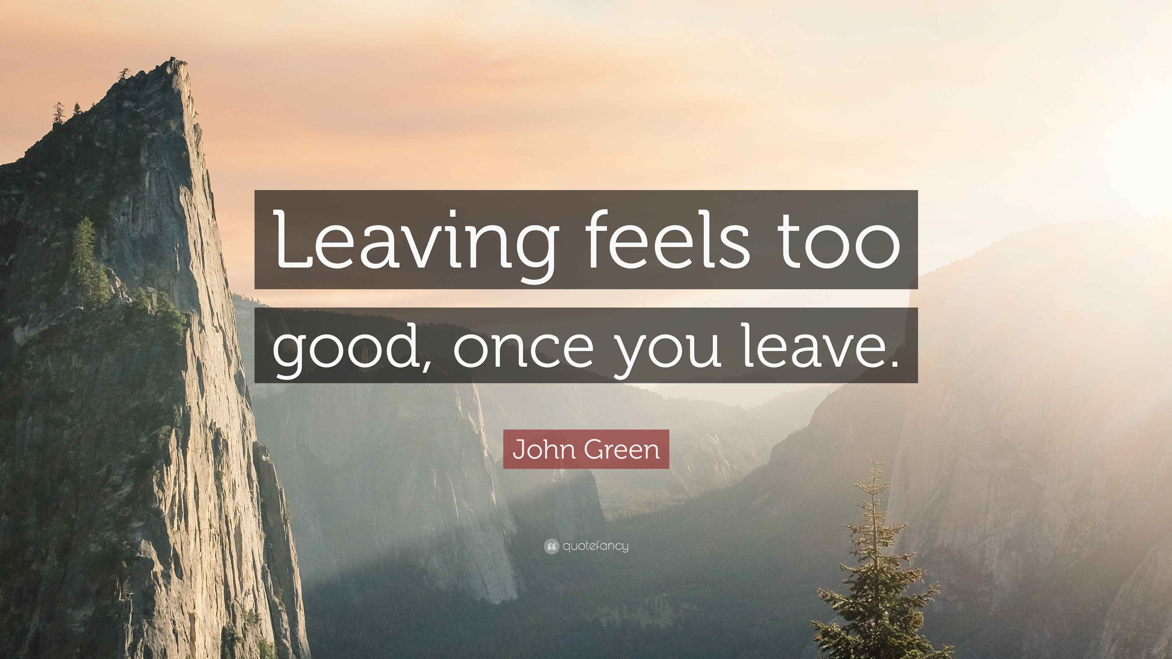 John Green Quote: “Leaving feels too good, once you leave.”