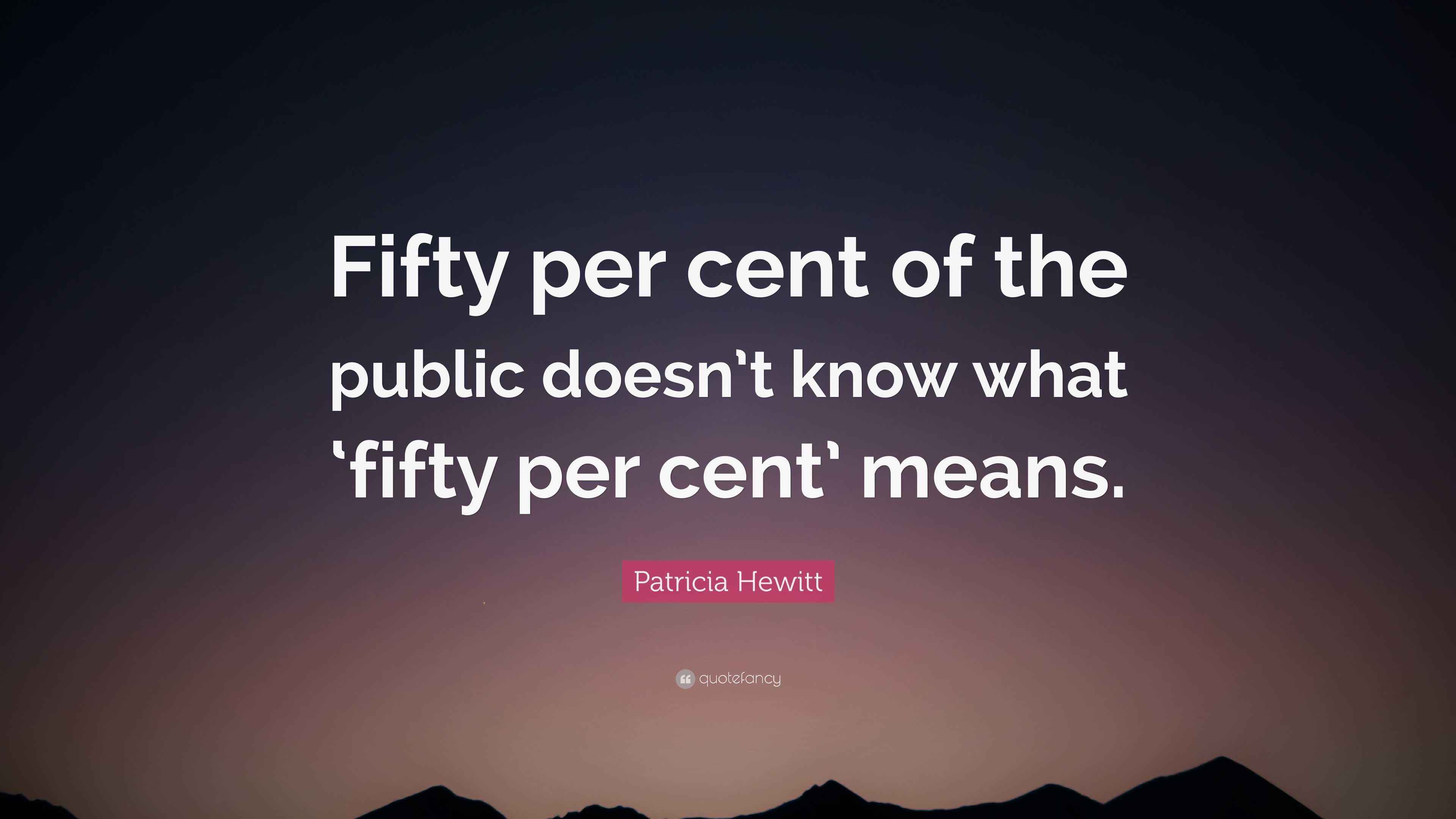 Patricia Hewitt Quote: “Fifty per cent of the public doesn’t know what ...