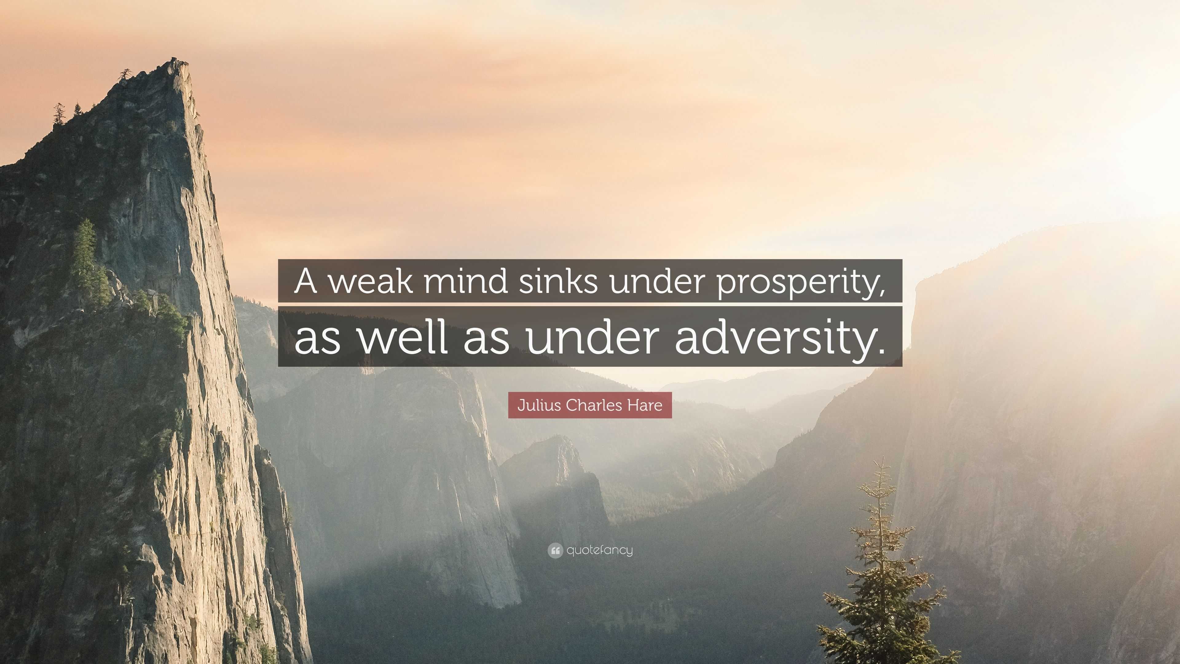 Julius Charles Hare Quote: “A weak mind sinks under prosperity, as well ...