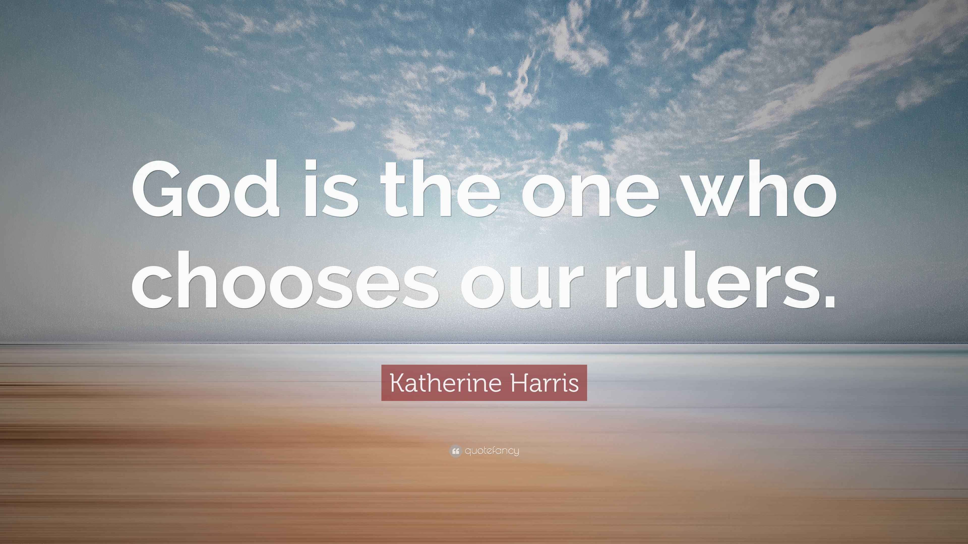 Katherine Harris Quote: “God is the one who chooses our rulers.”