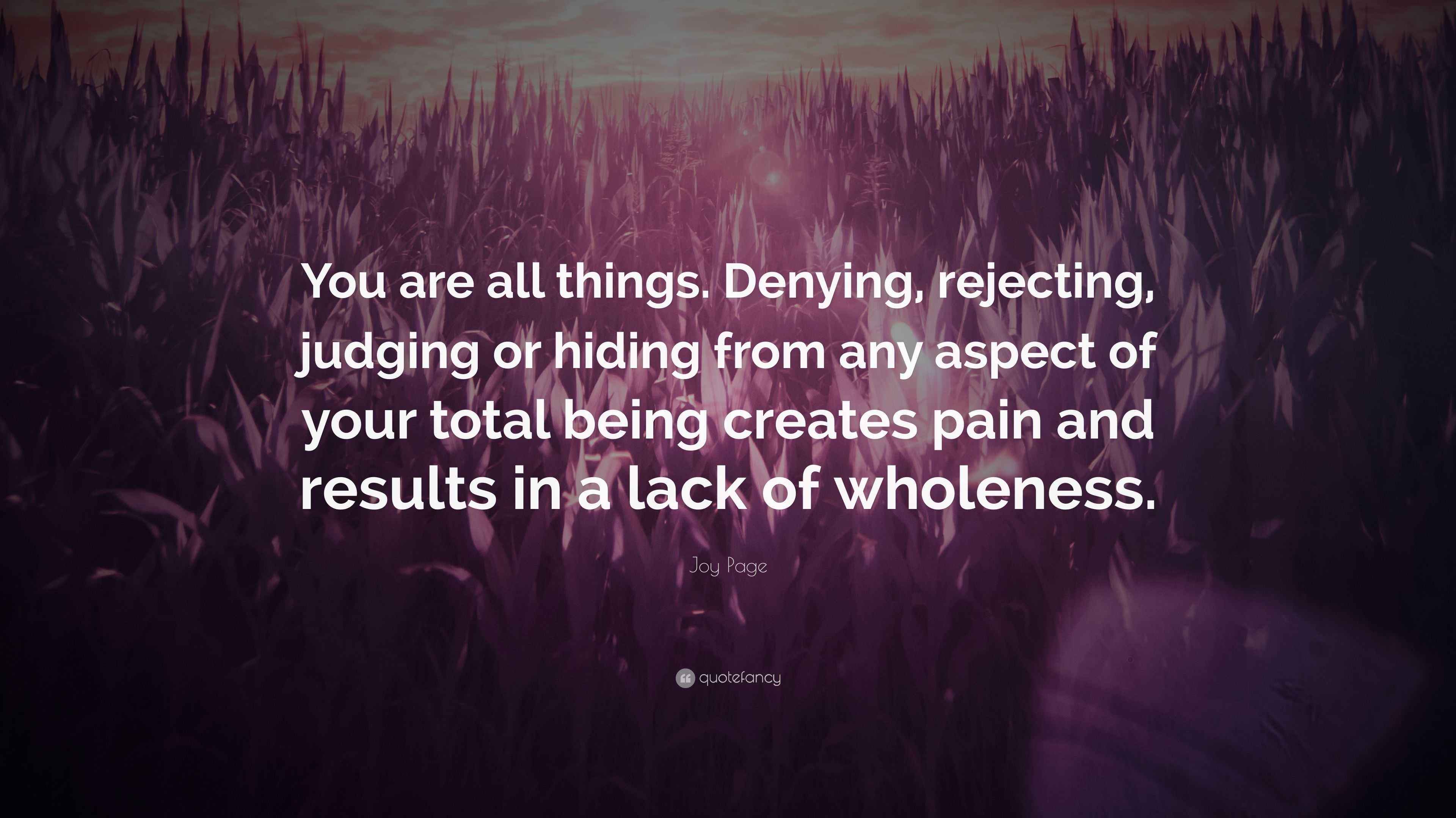Joy Page Quote: “You are all things. Denying, rejecting, judging or ...