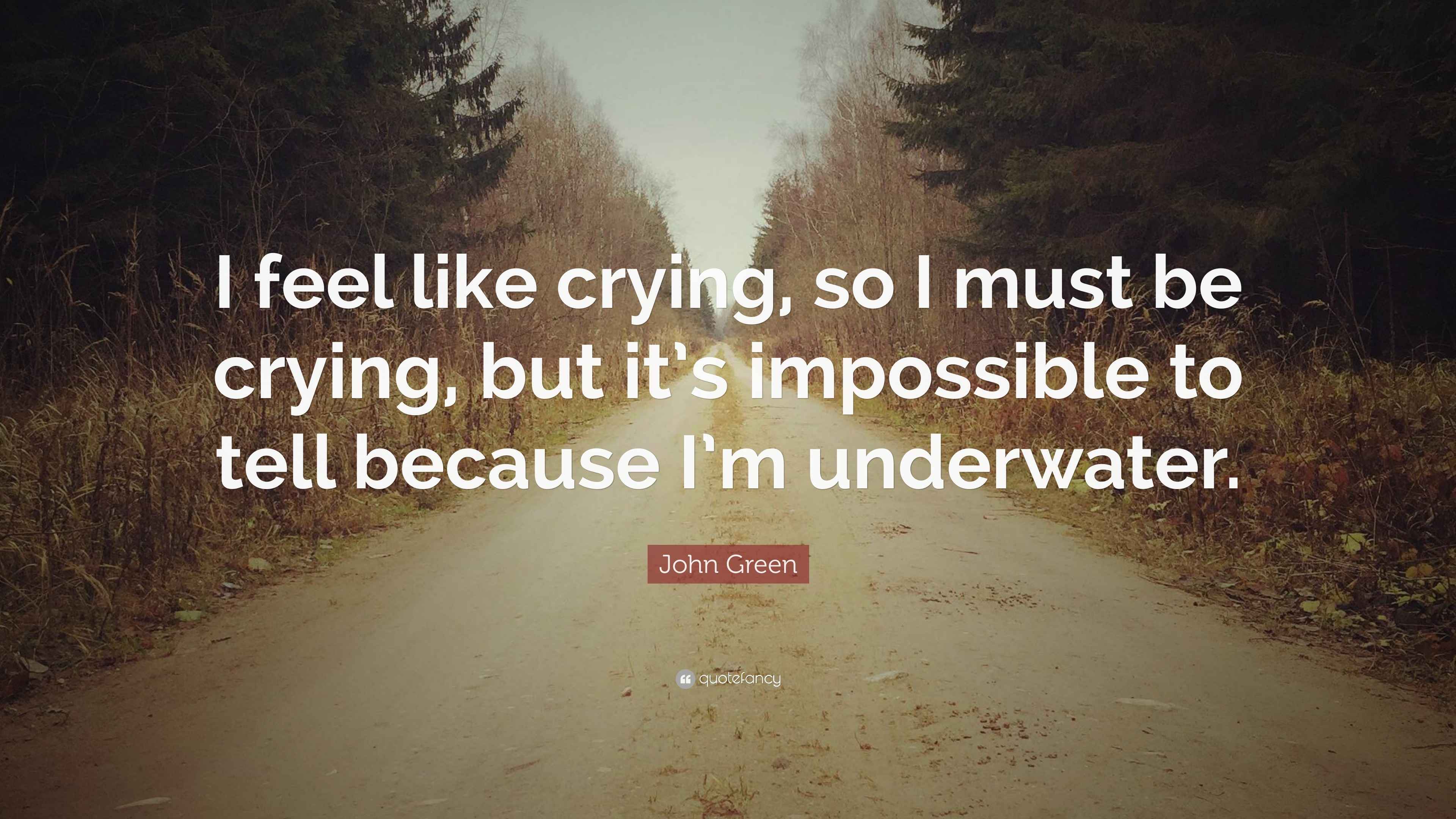 John Green Quote: “I feel like crying, so I must be crying, but it’s ...