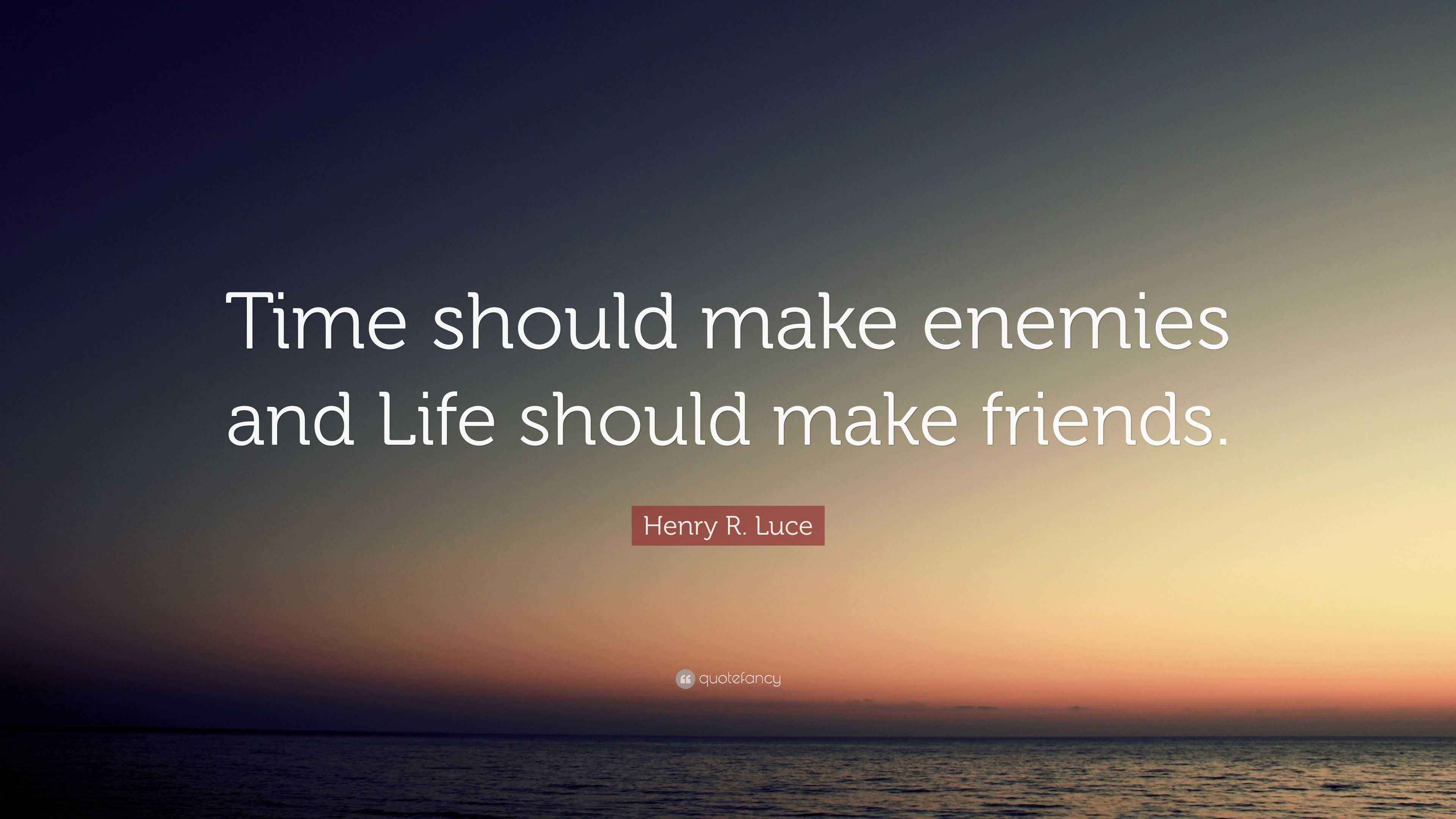 Henry R. Luce Quote: “Time should make enemies and Life should make ...