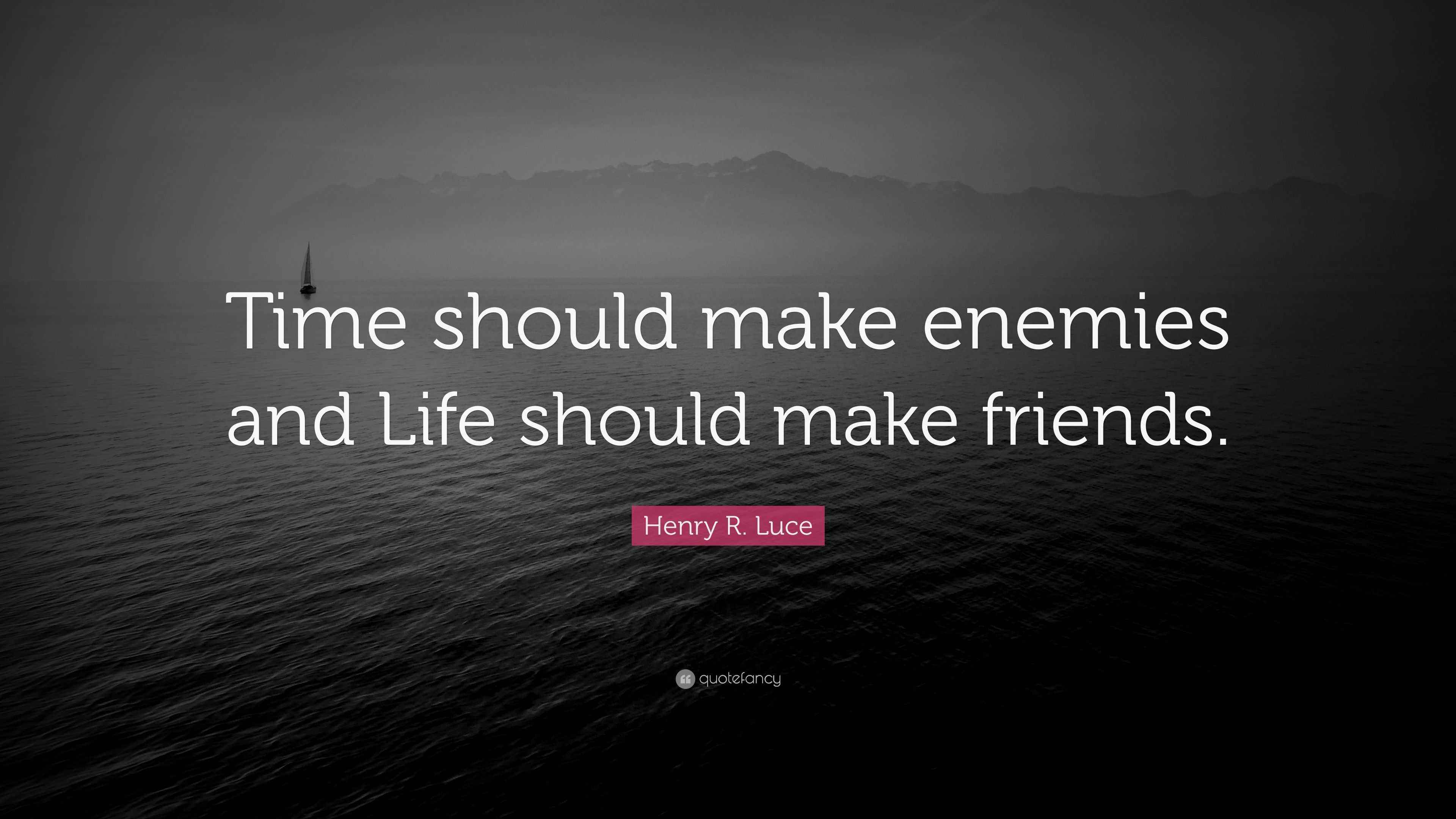 Henry R. Luce Quote: “Time should make enemies and Life should make ...