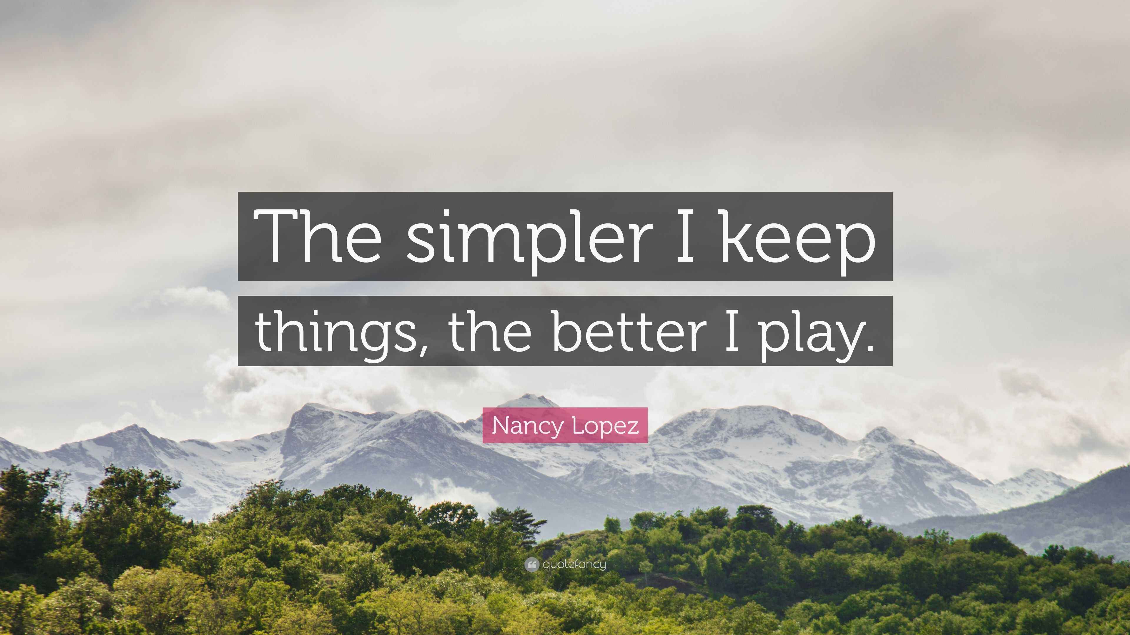 Nancy Lopez Quote: “The simpler I keep things, the better I play.”