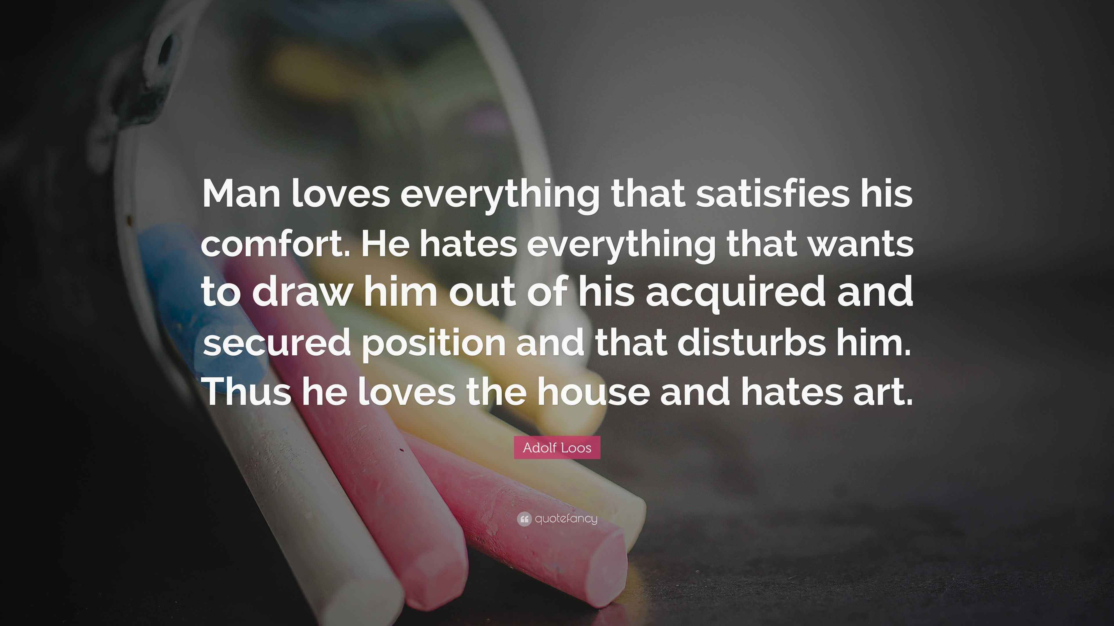 Adolf Loos Quote: “Man loves everything that satisfies his comfort. He ...