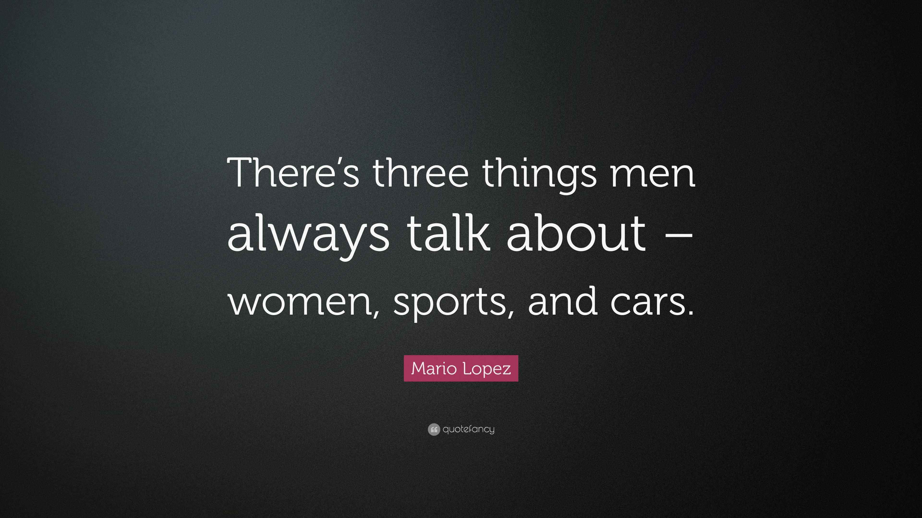 Mario Lopez Quote: “There’s three things men always talk about – women ...