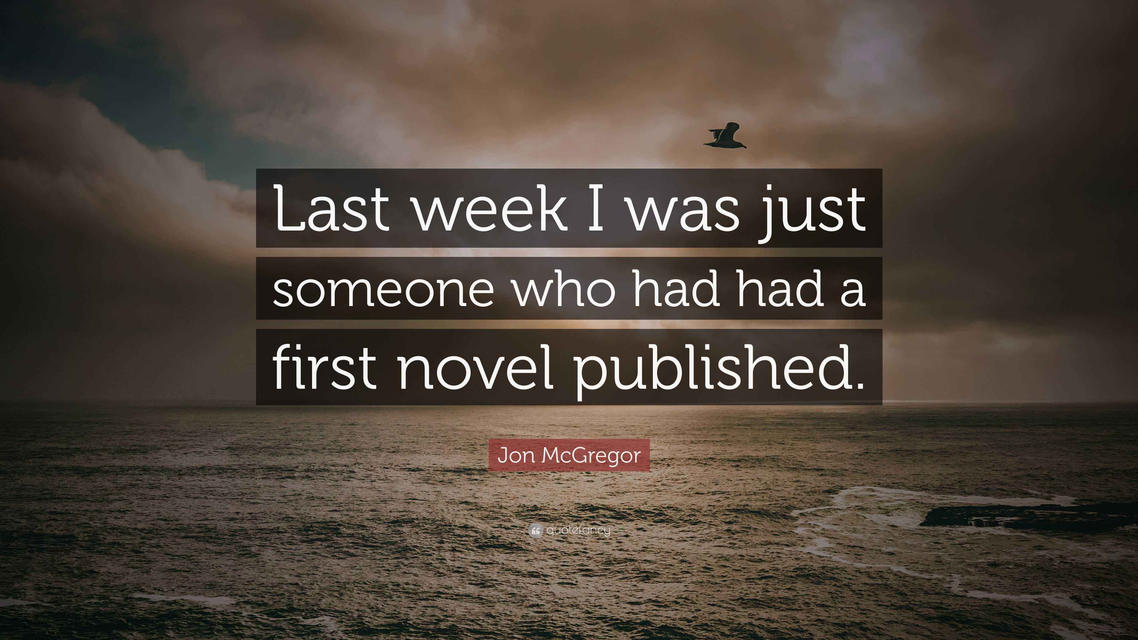 Jon McGregor Quote: “Last week I was just someone who had had a first ...