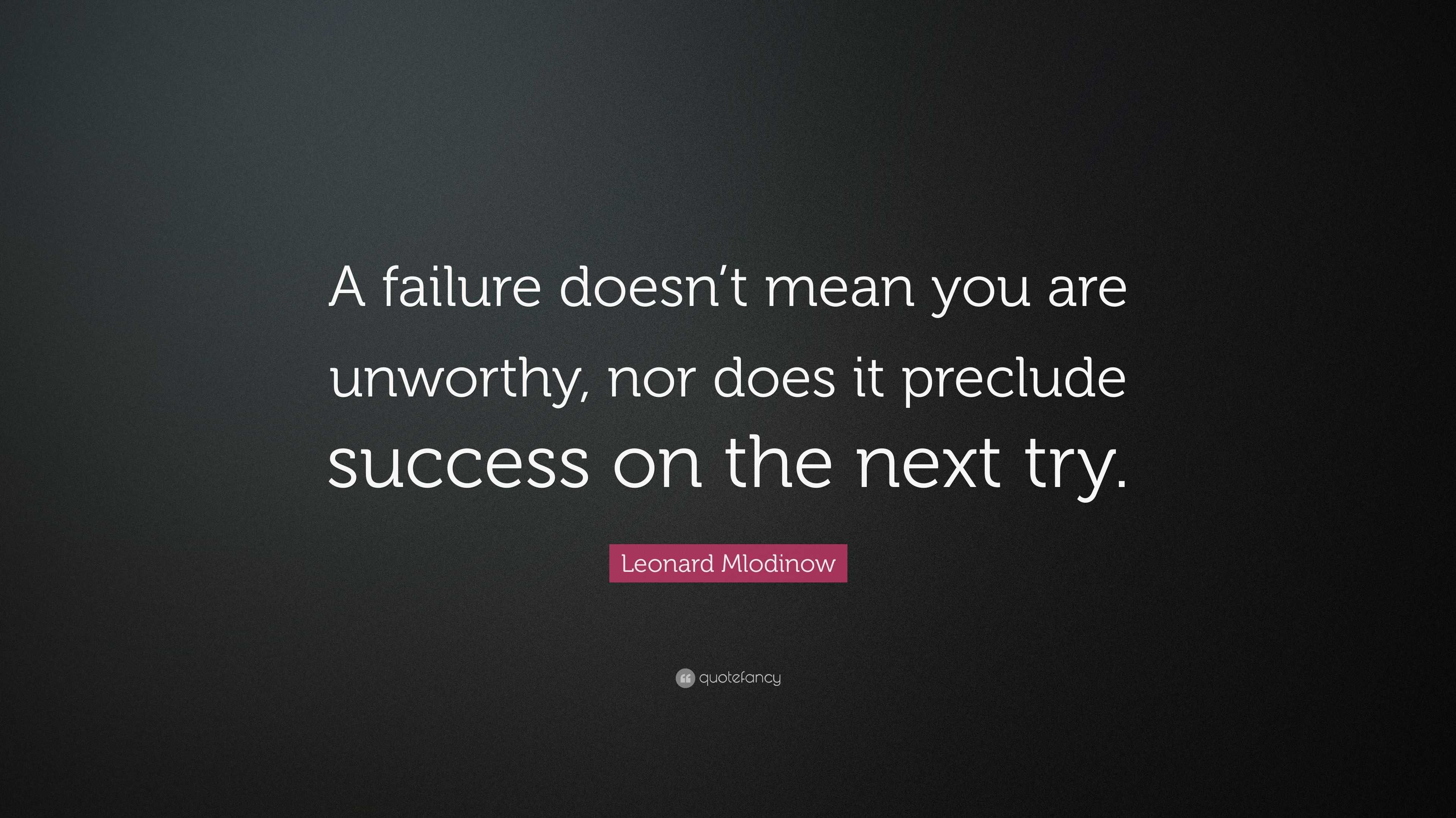 Leonard Mlodinow Quote: “A failure doesn’t mean you are unworthy, nor ...