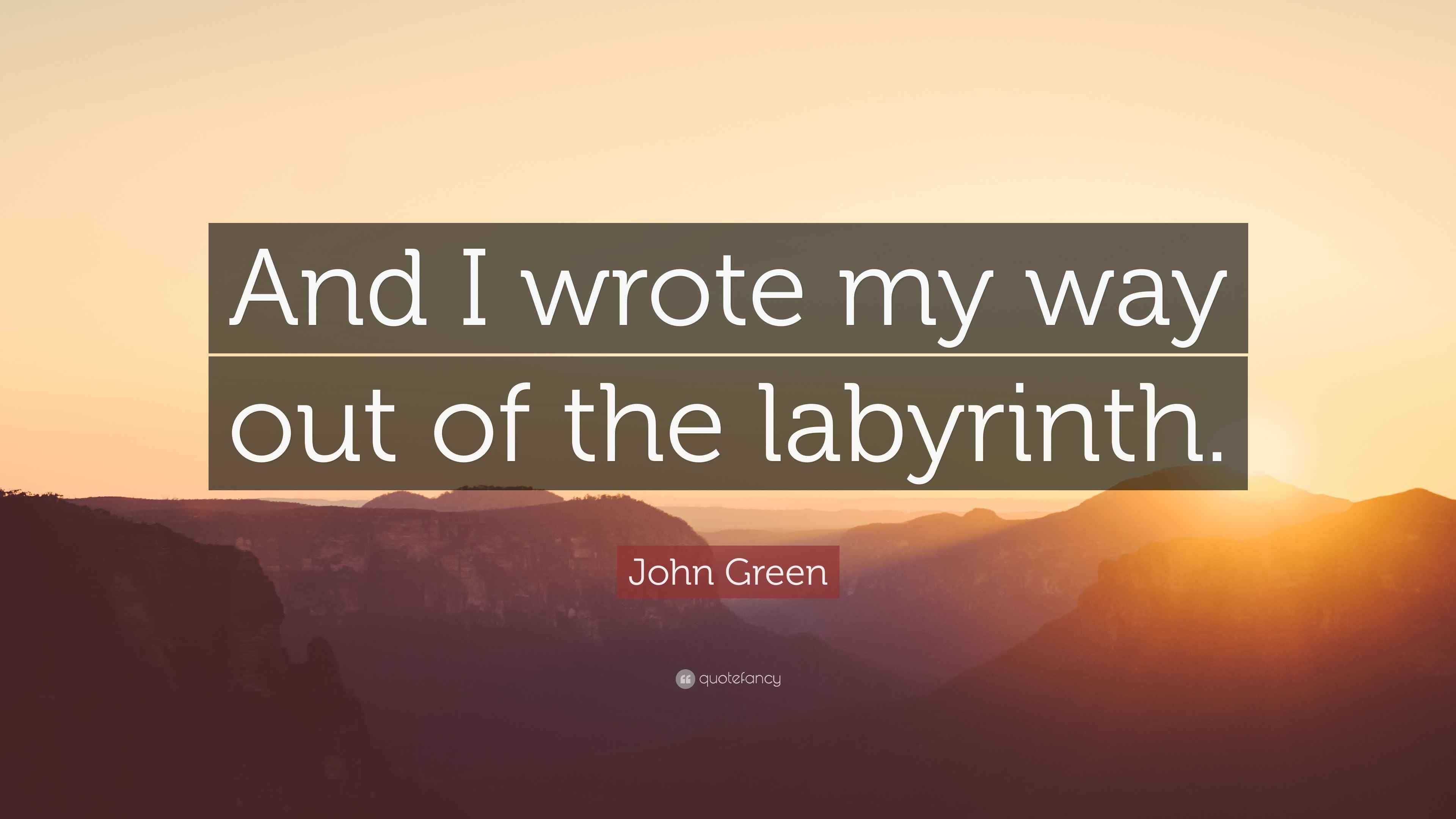 John Green Quote: “And I wrote my way out of the labyrinth.”