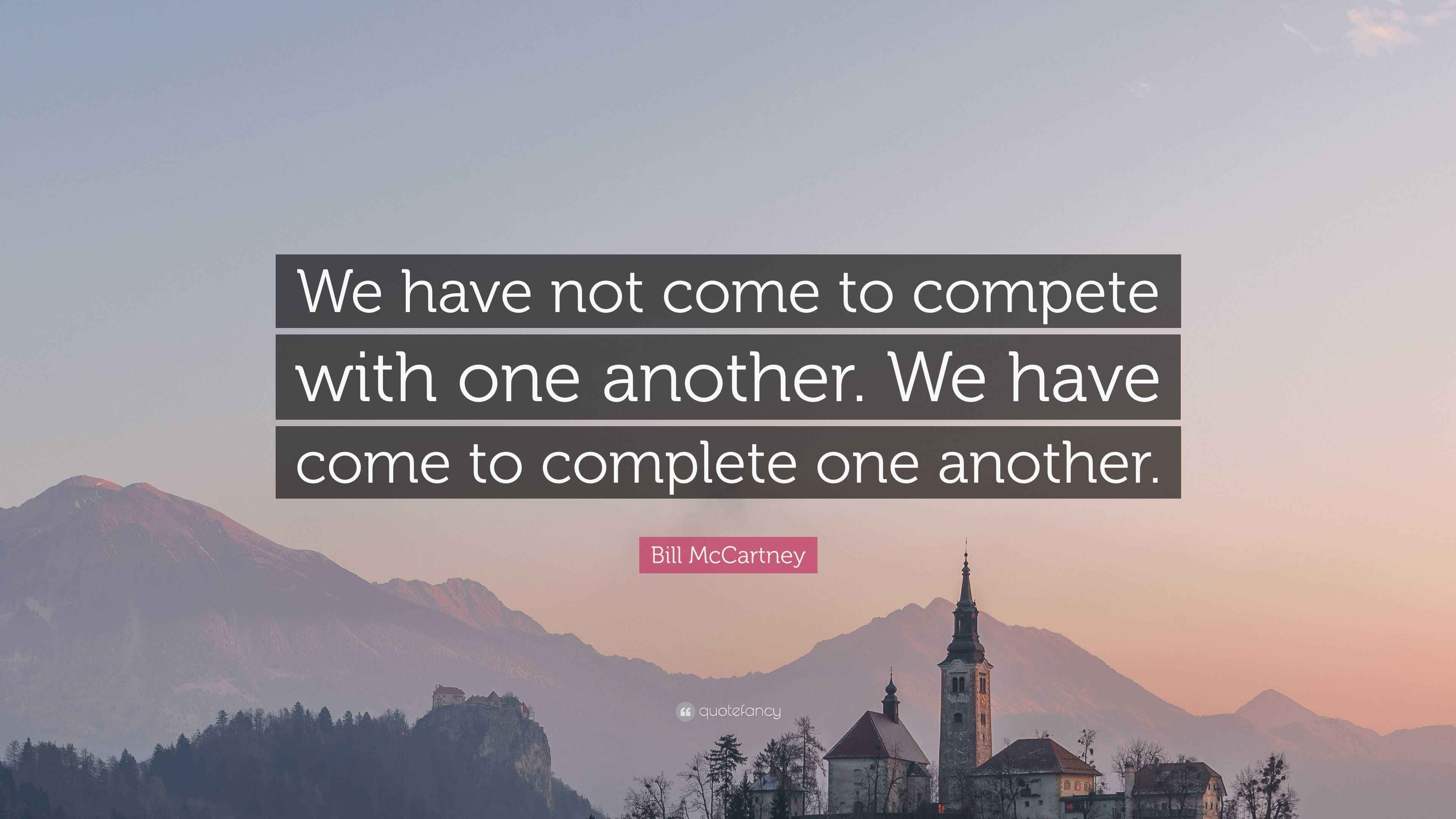 Bill McCartney Quote: “We have not come to compete with one another. We ...