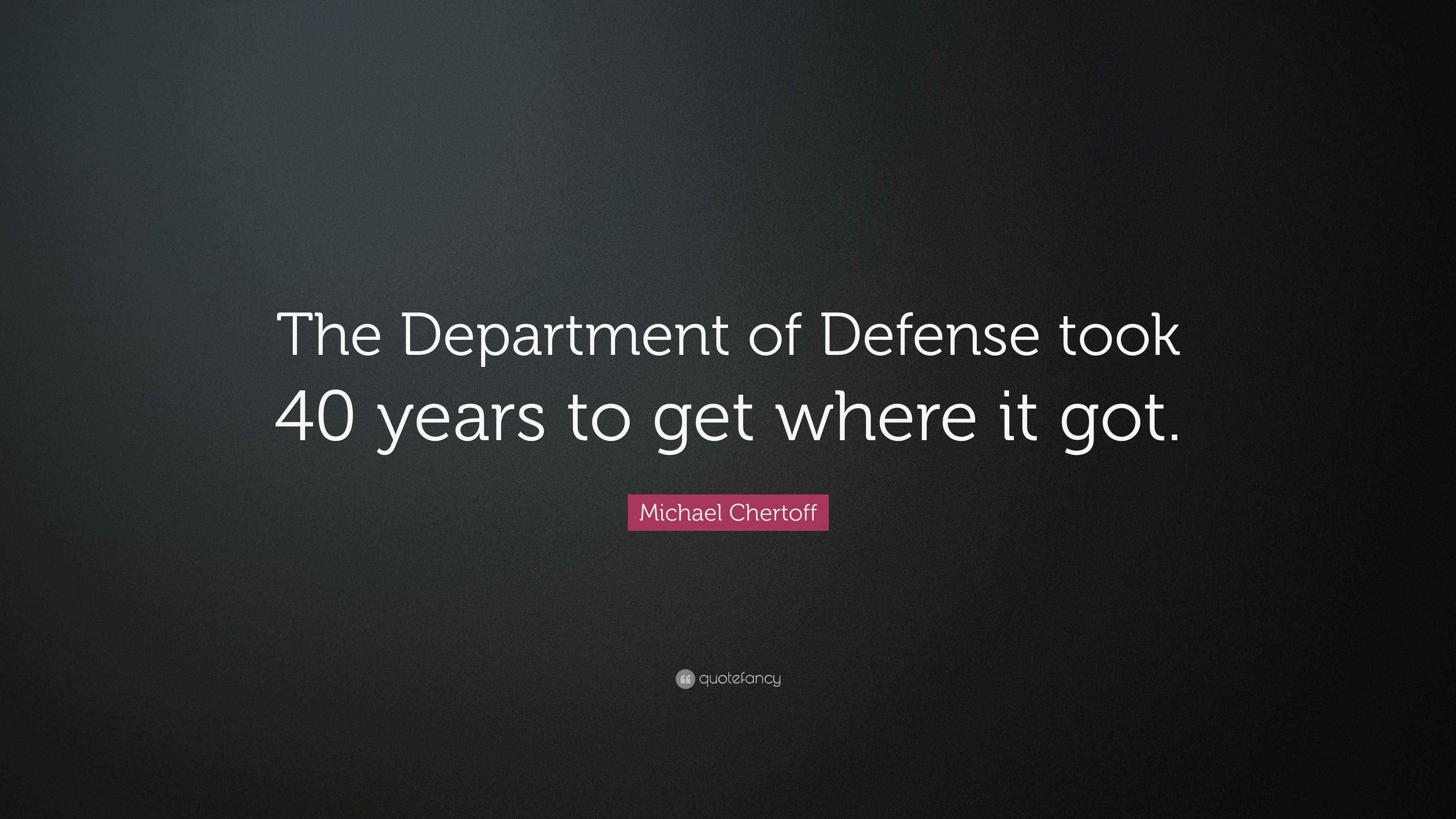 Michael Chertoff Quote: “The Department of Defense took 40 years to get ...