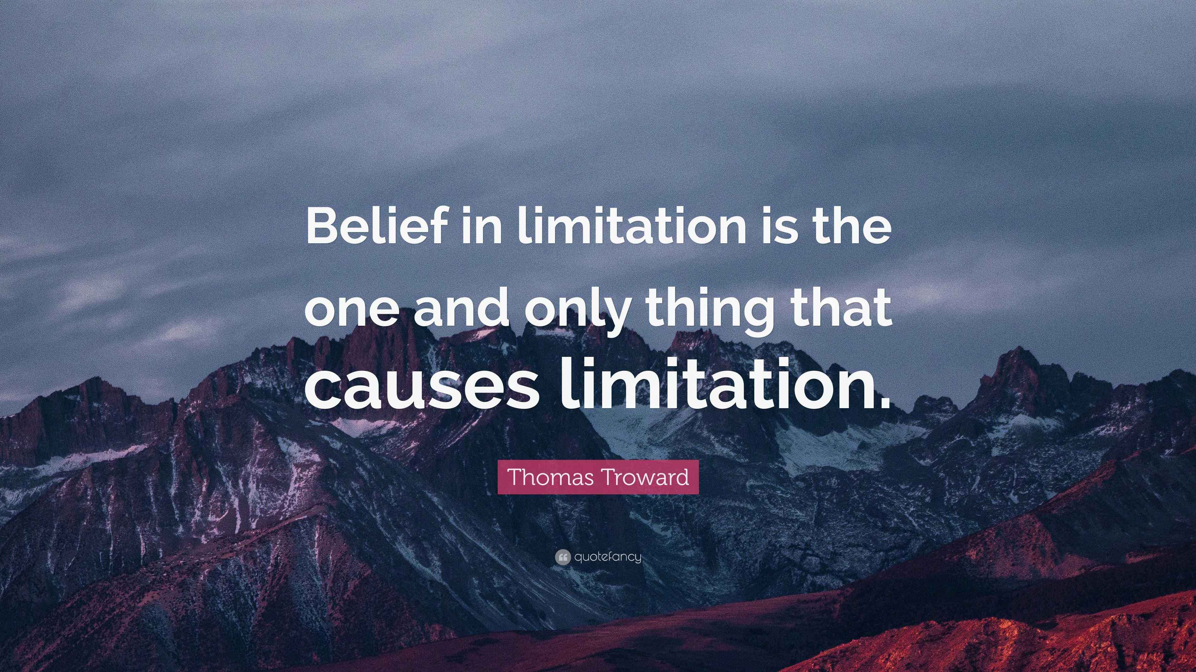 Thomas Troward Quote: “Belief in limitation is the one and only thing ...