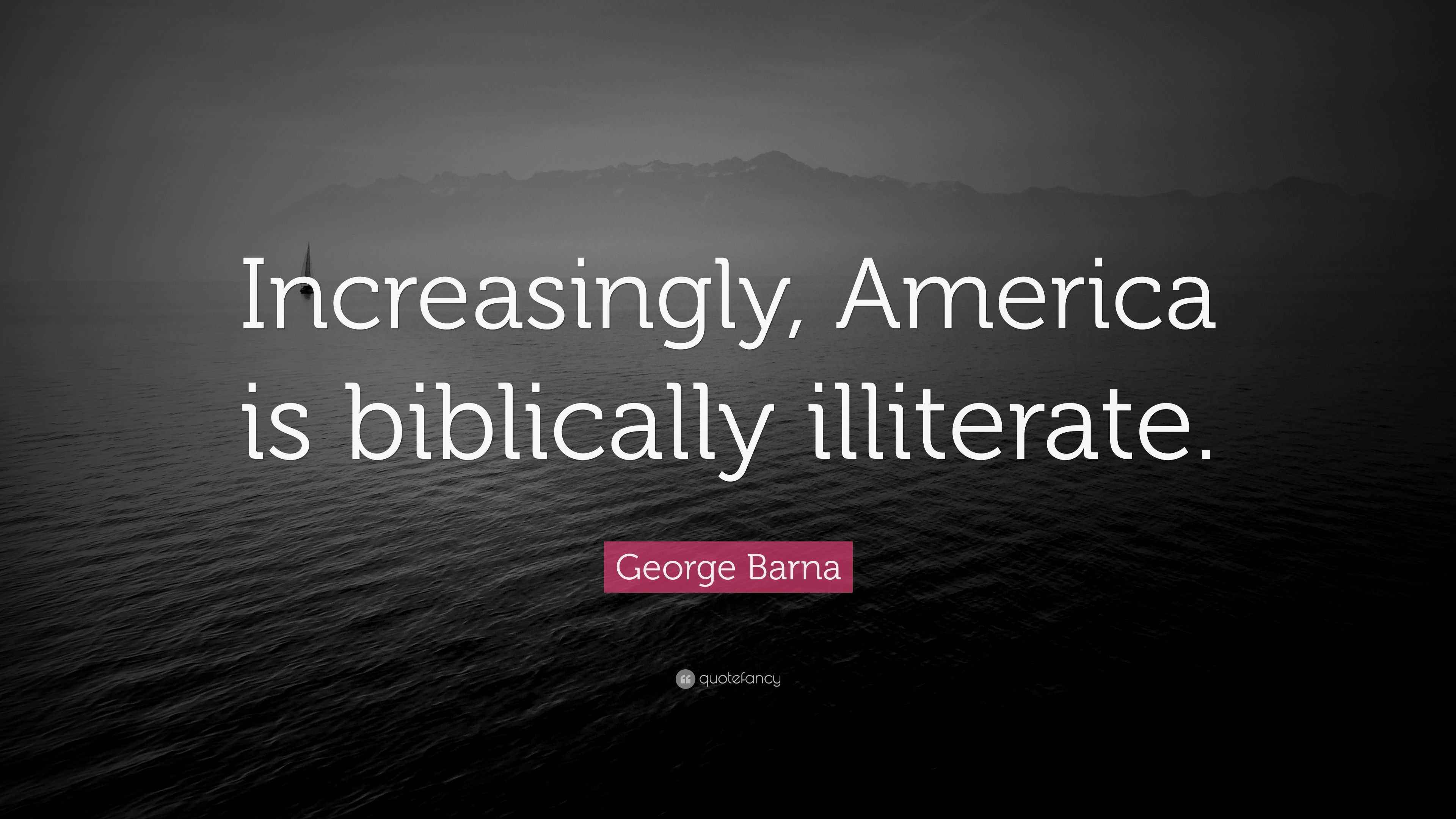 George Barna Quote: “Increasingly, America is biblically illiterate.”