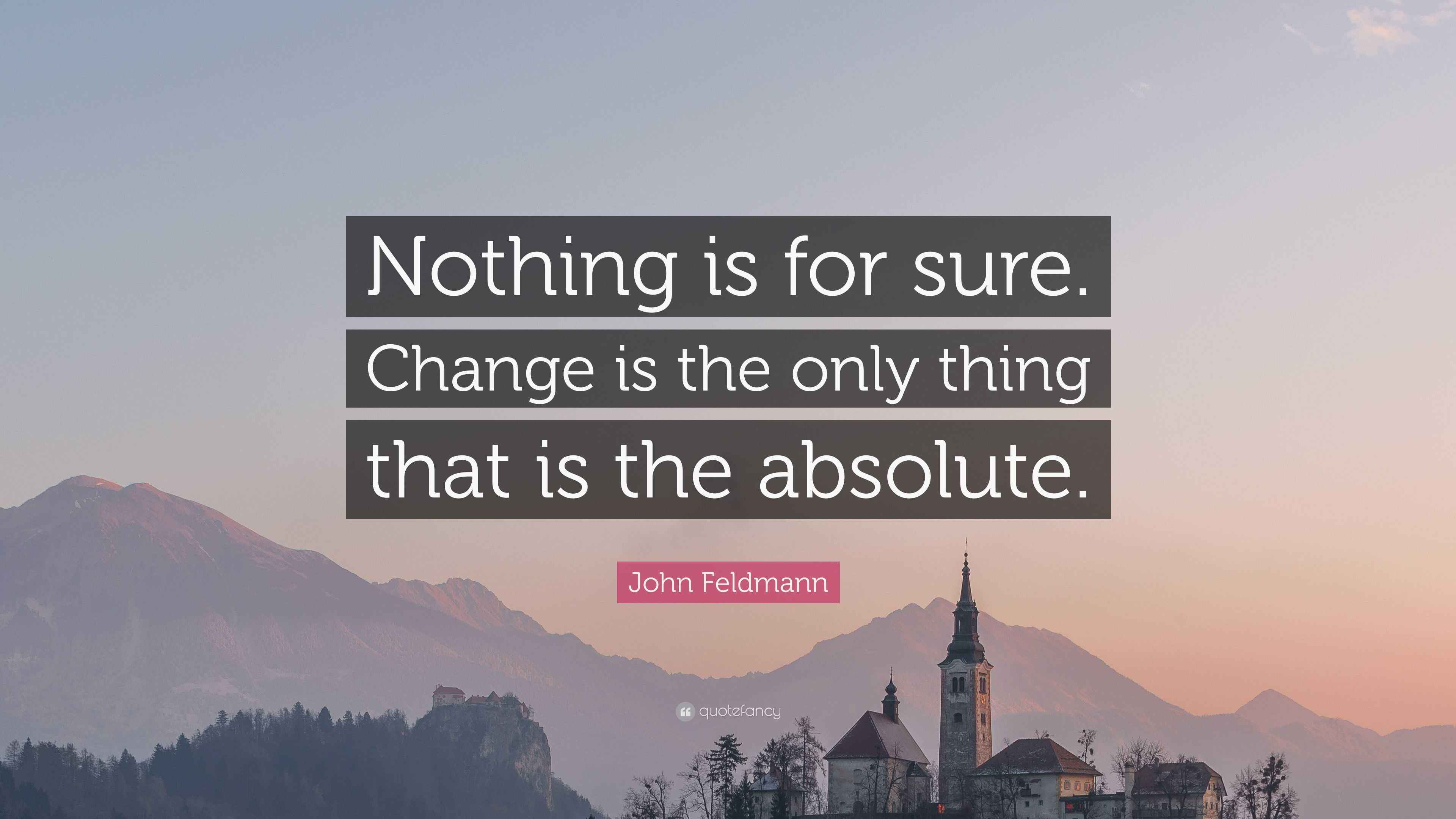 John Feldmann Quote: “Nothing is for sure. Change is the only thing ...
