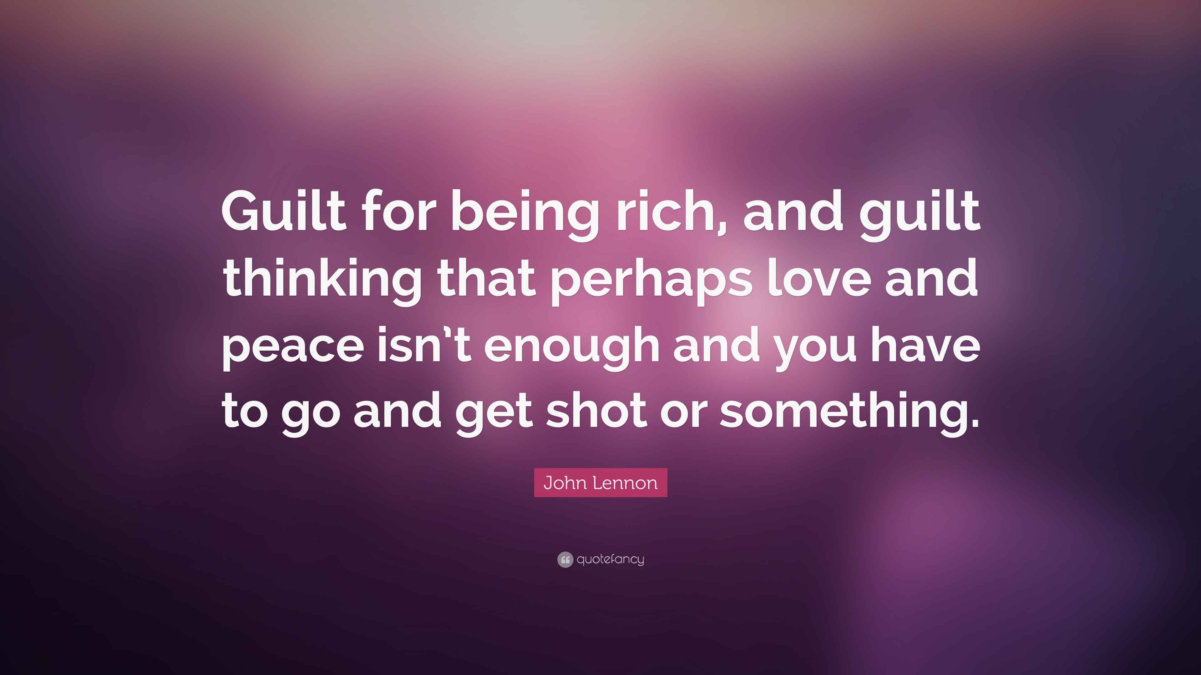 John Lennon Quote: “Guilt for being rich, and guilt thinking that ...