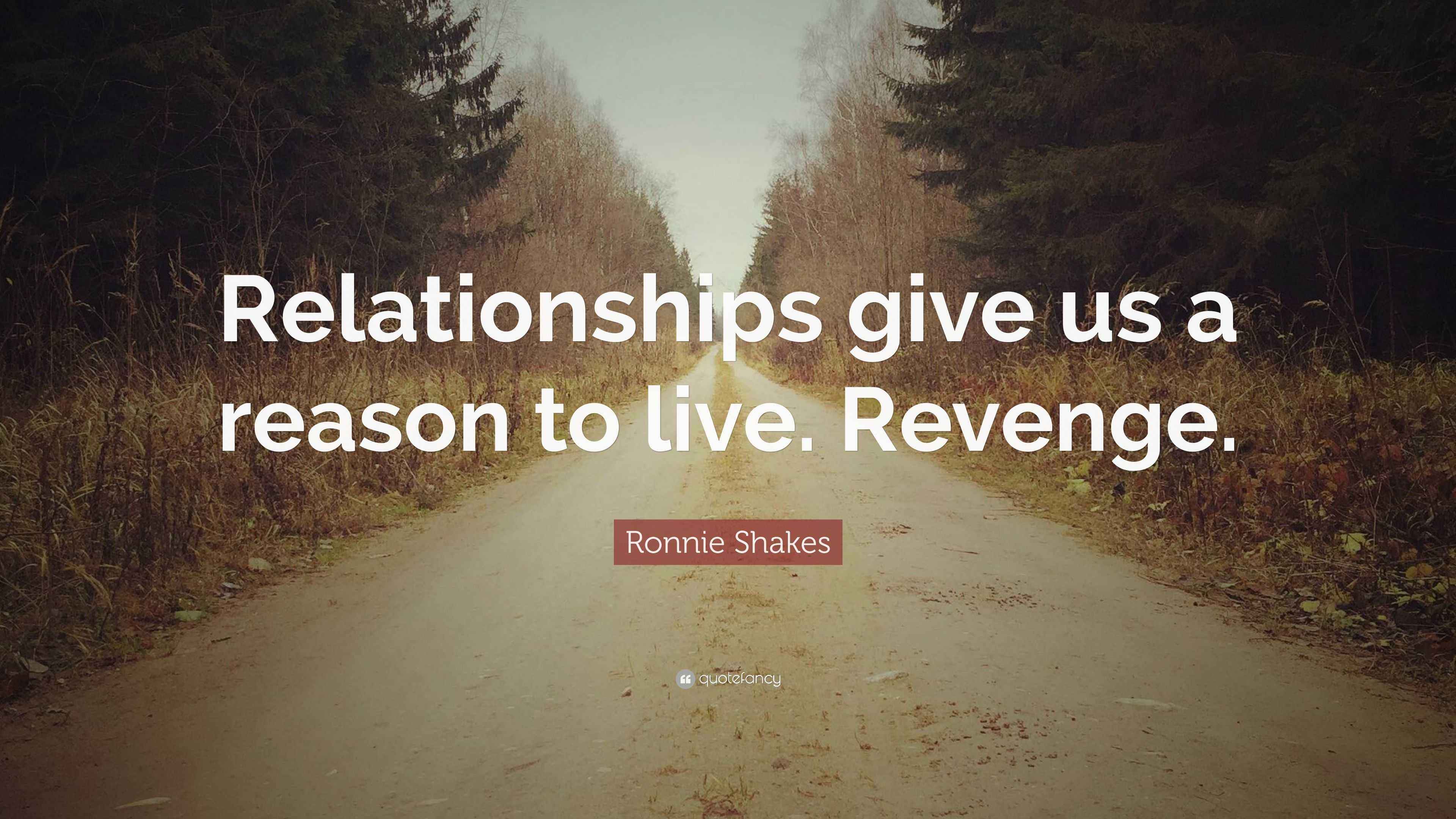 Ronnie Shakes Quote: “Relationships give us a reason to live. Revenge.”