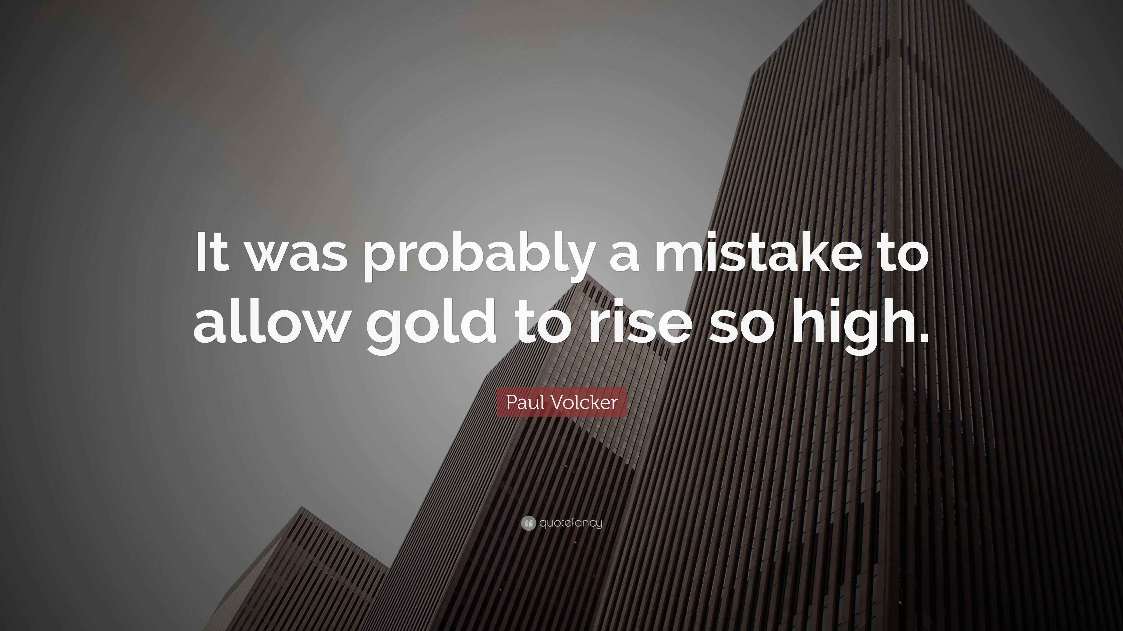 Paul Volcker Quote: “It was probably a mistake to allow gold to rise so ...