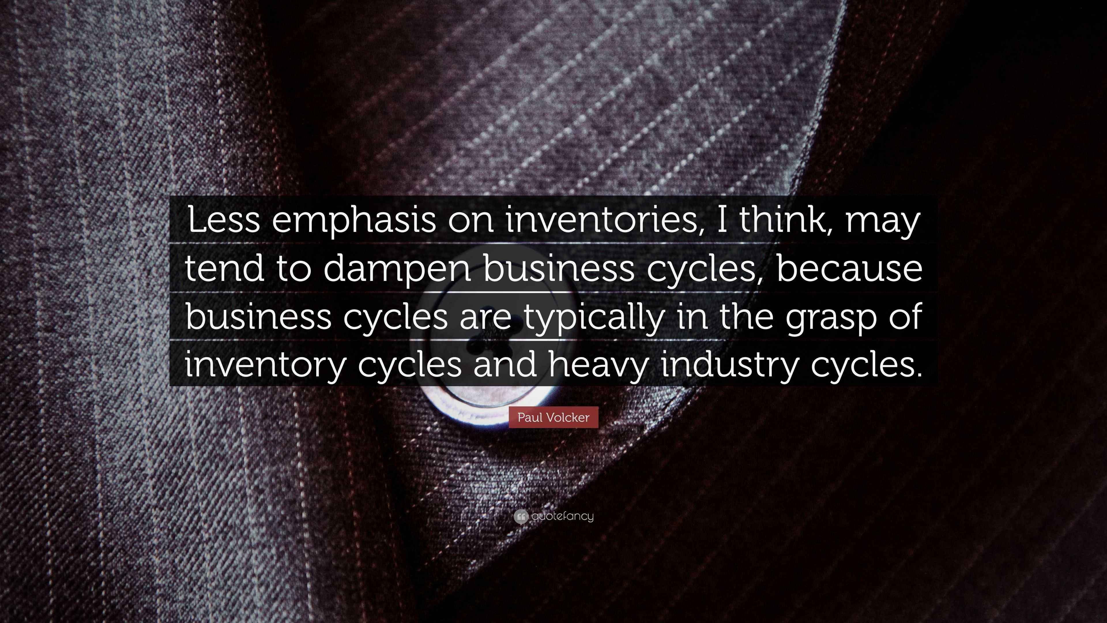 Paul Volcker Quote: “Less emphasis on inventories, I think, may tend to ...