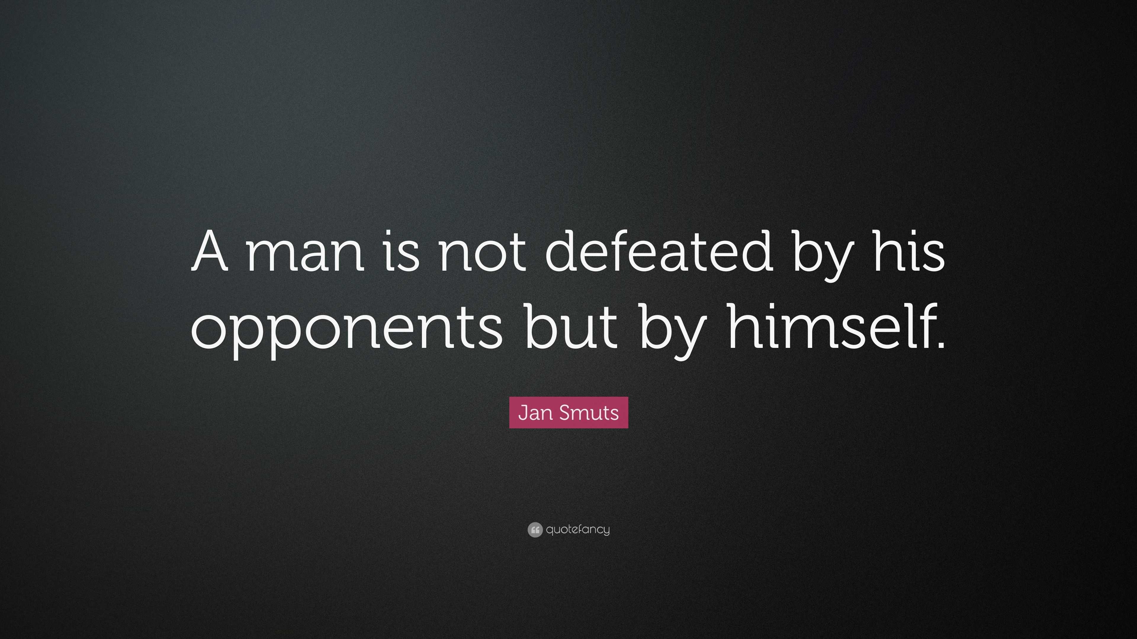 Jan Smuts Quote: “A man is not defeated by his opponents but by himself.”