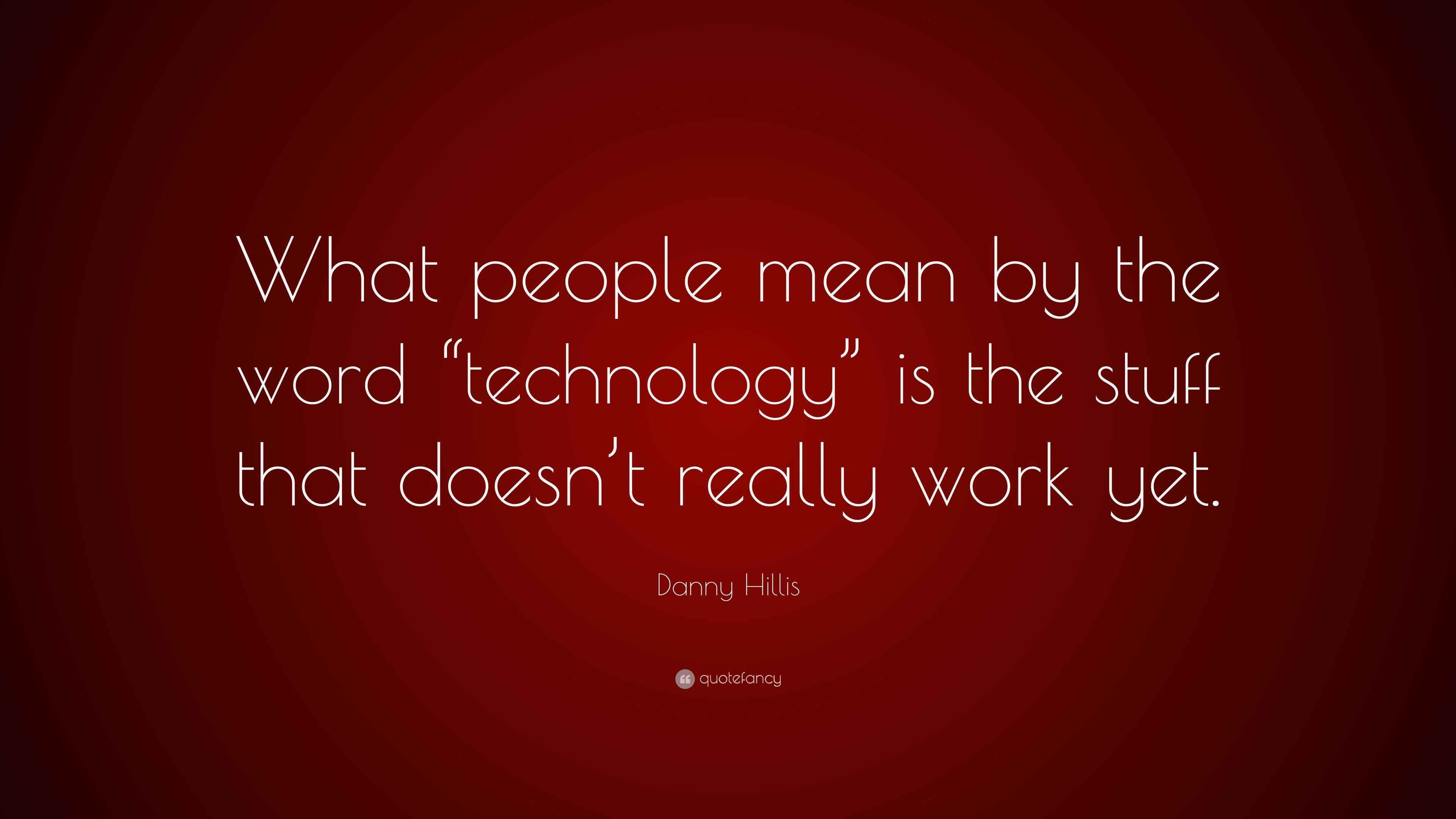 Danny Hillis Quote: “What people mean by the word “technology” is the ...