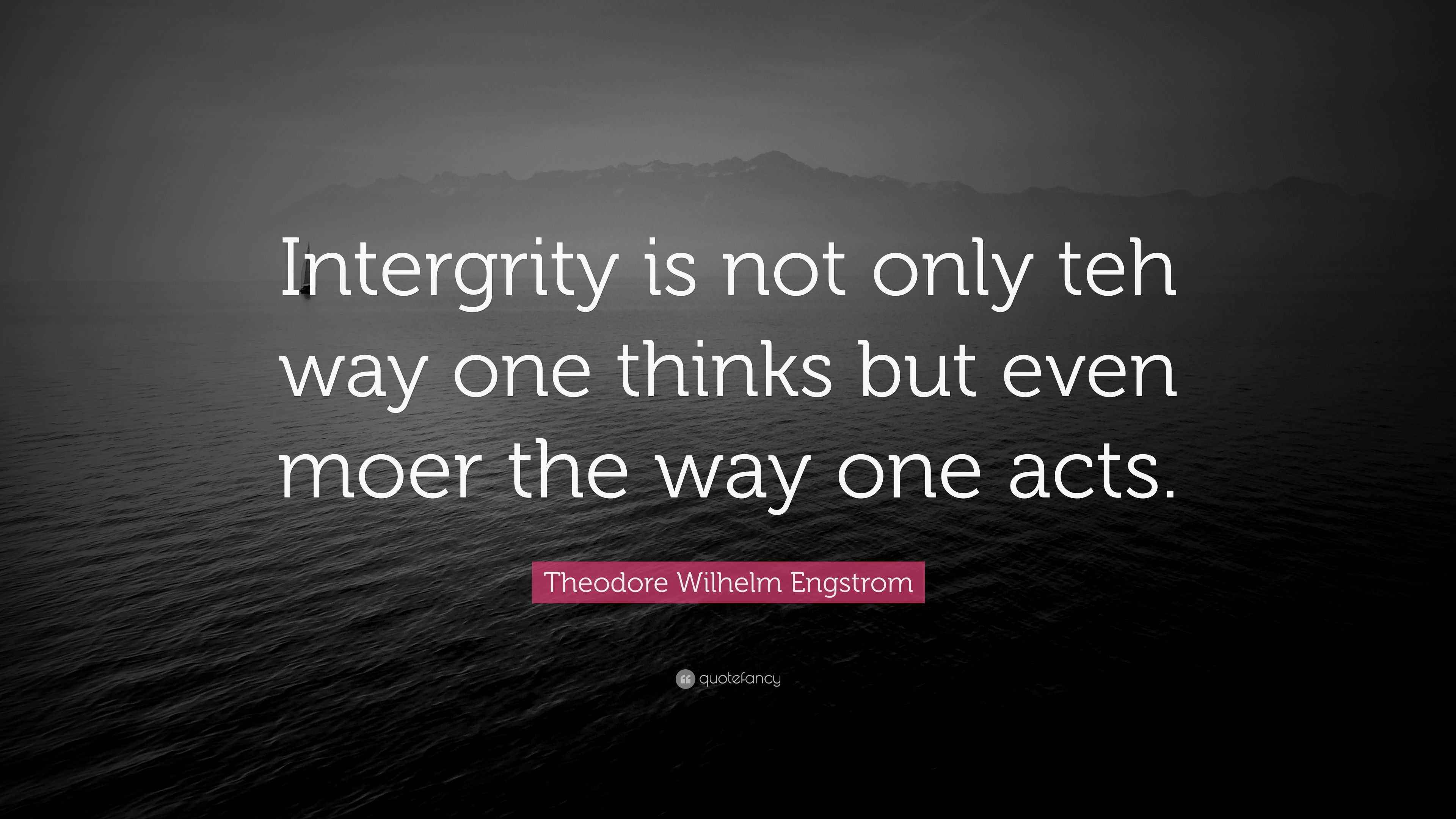 Theodore Wilhelm Engstrom Quote: “Intergrity is not only teh way one ...