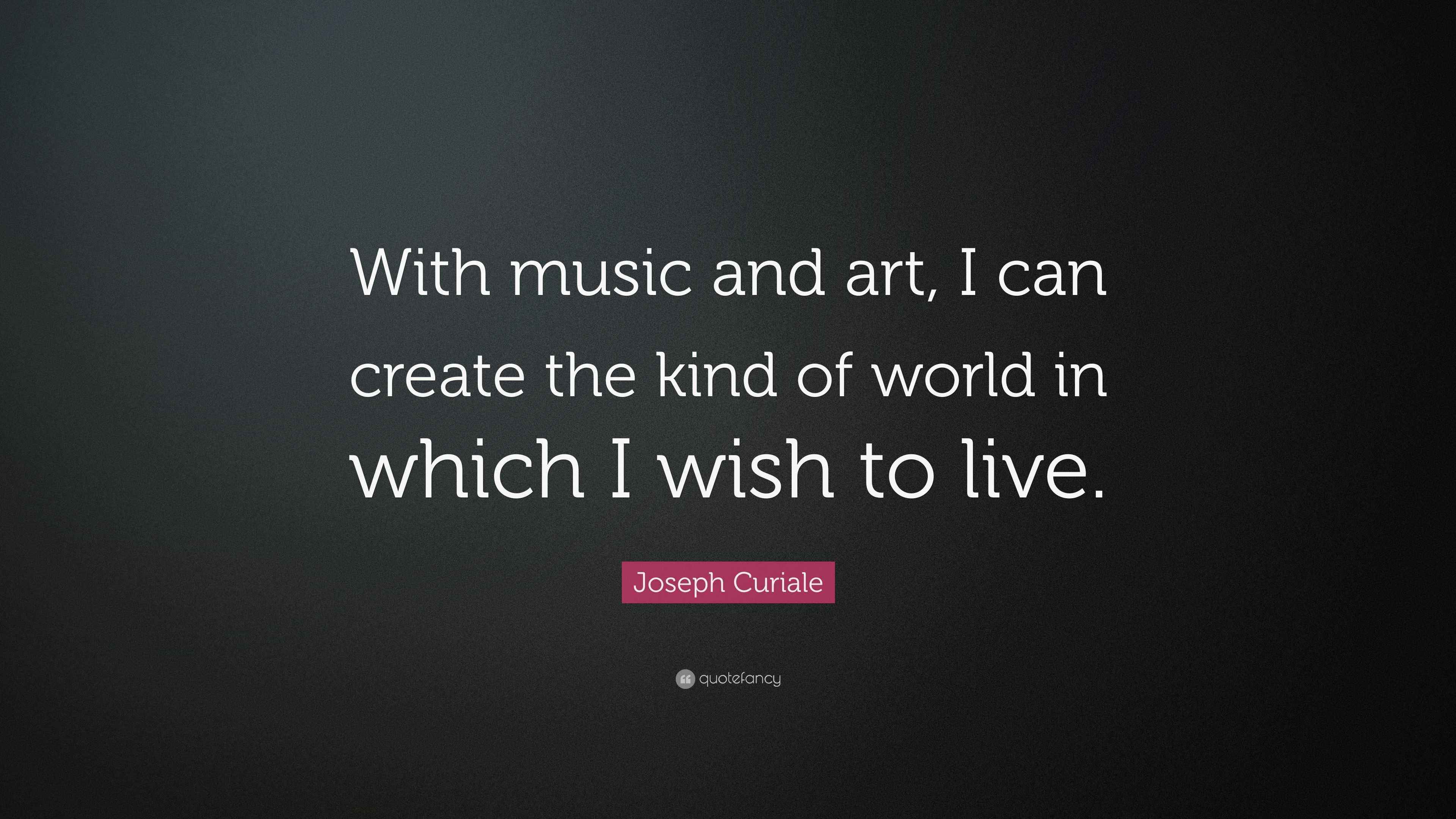 Joseph Curiale Quote: “With music and art, I can create the kind of ...
