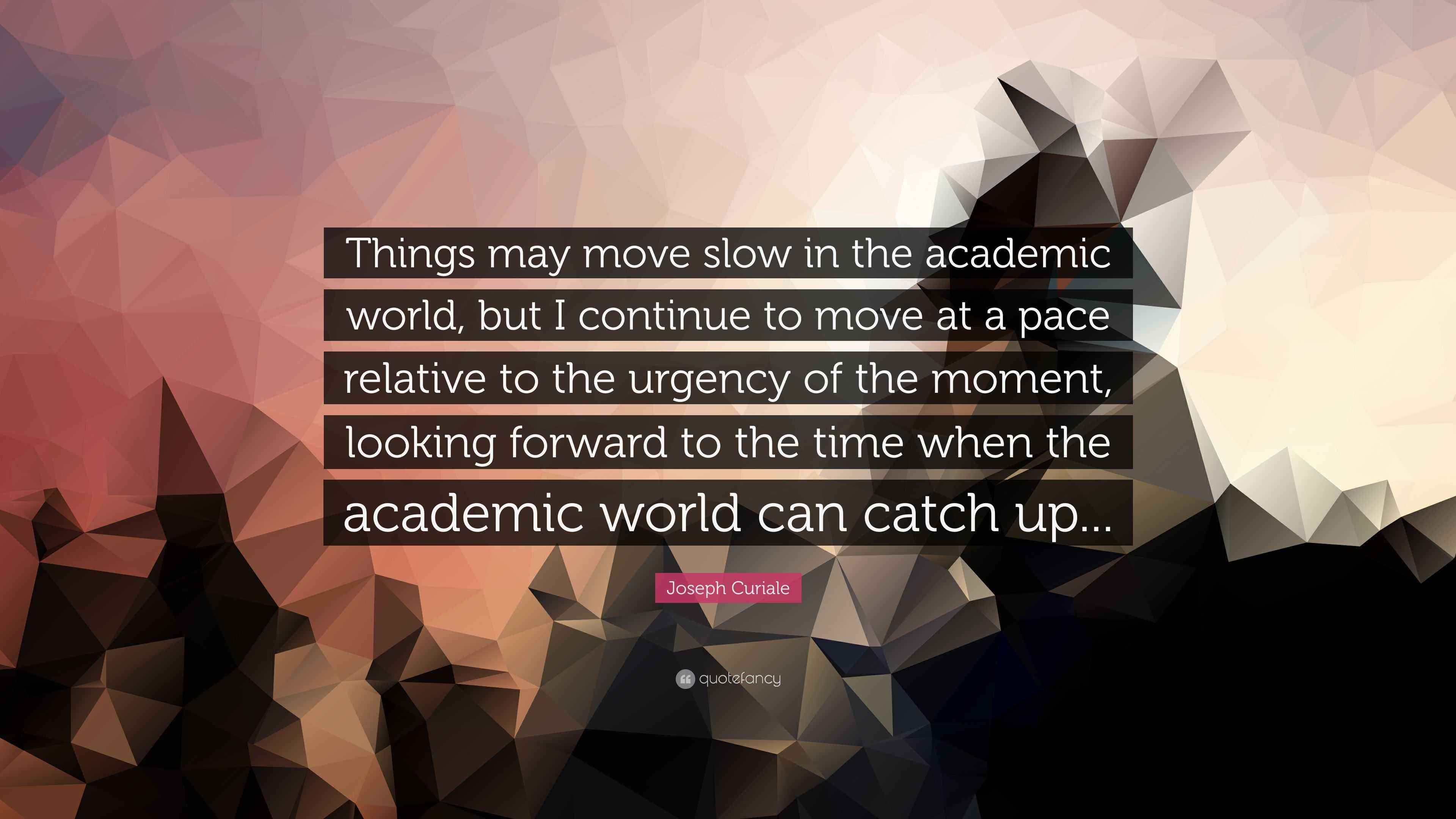 Joseph Curiale Quote: “Things may move slow in the academic world, but ...