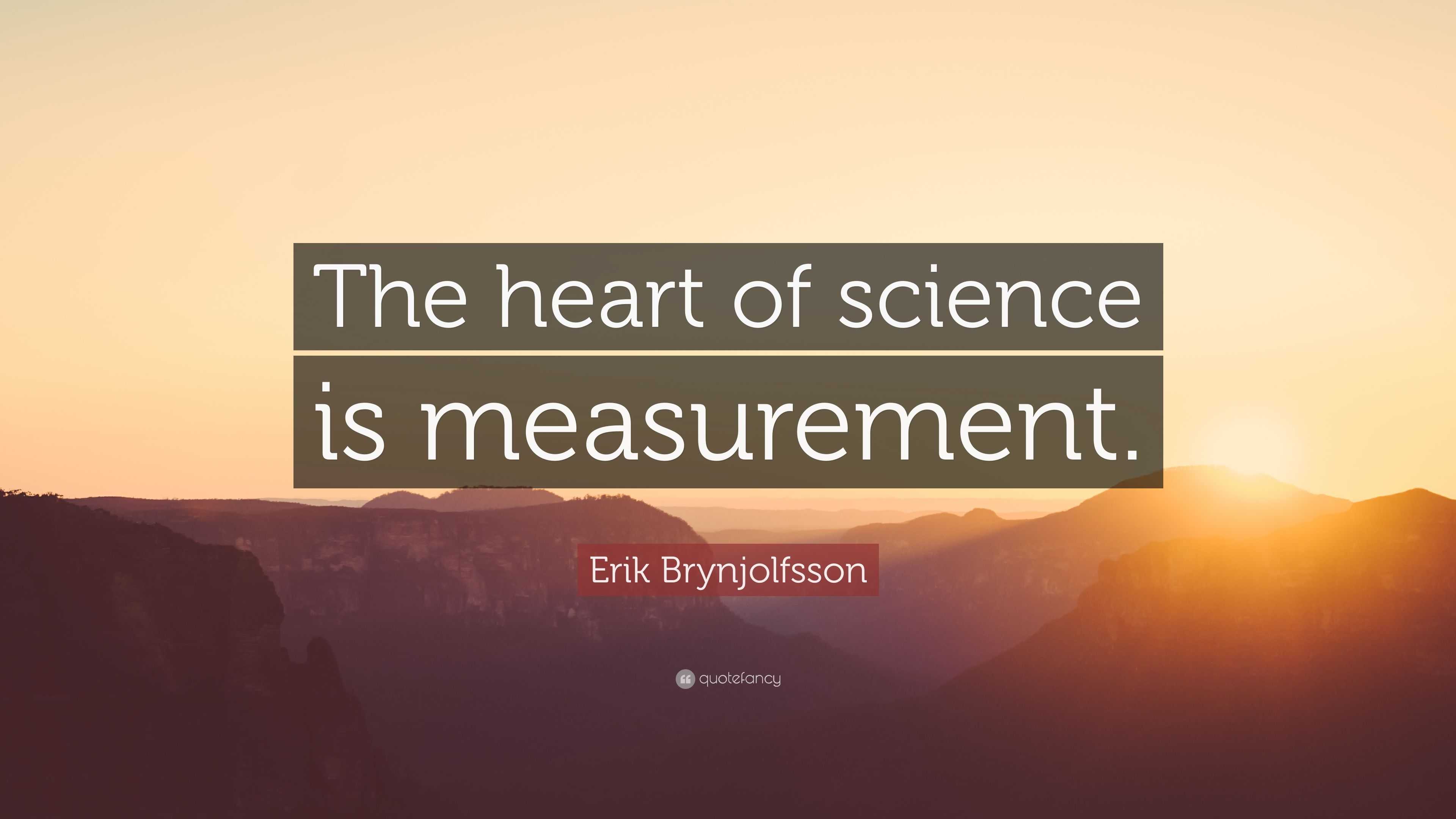 Erik Brynjolfsson Quote: “The heart of science is measurement.”