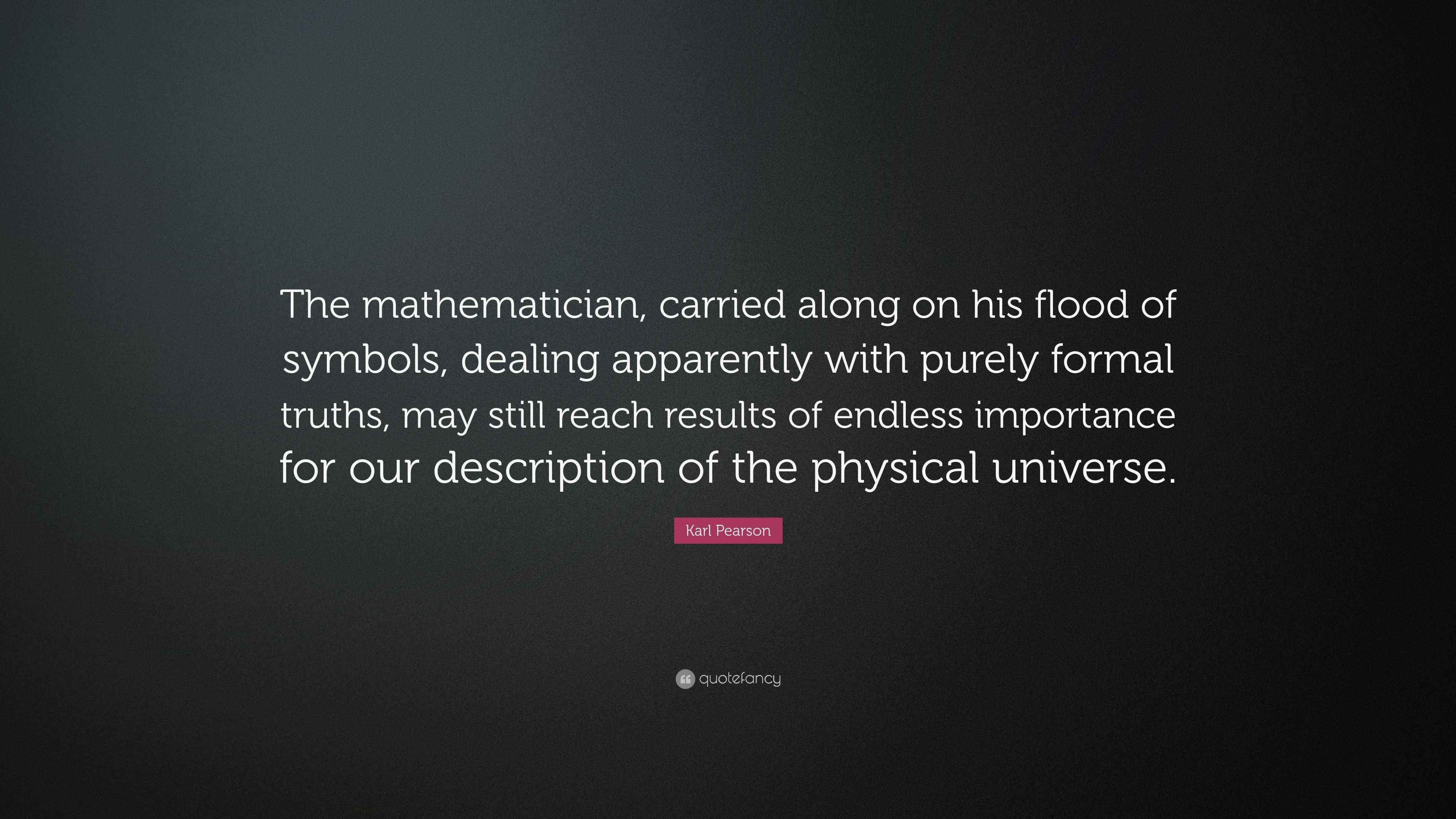 Karl Pearson Quote: “The mathematician, carried along on his flood of ...