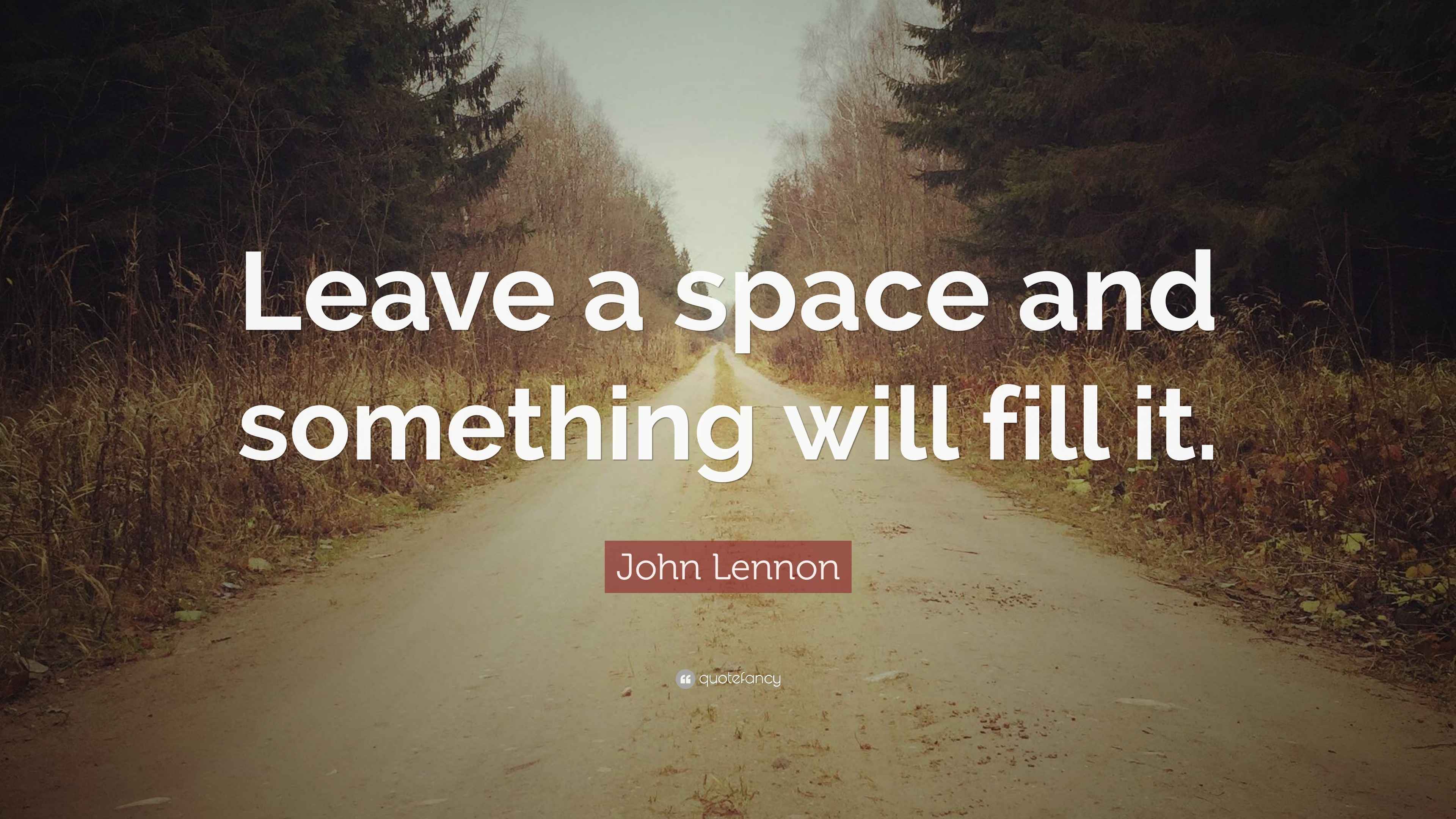 John Lennon Quote: “Leave a space and something will fill it.”