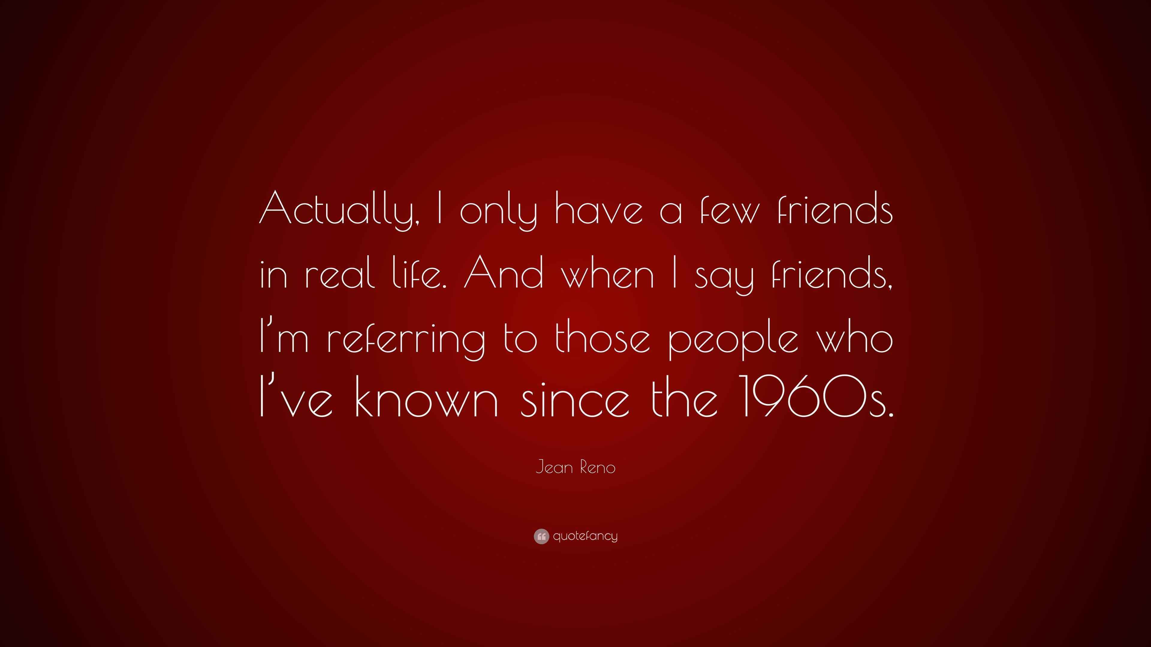Jean Reno Quote: “Actually, I only have a few friends in real life. And ...