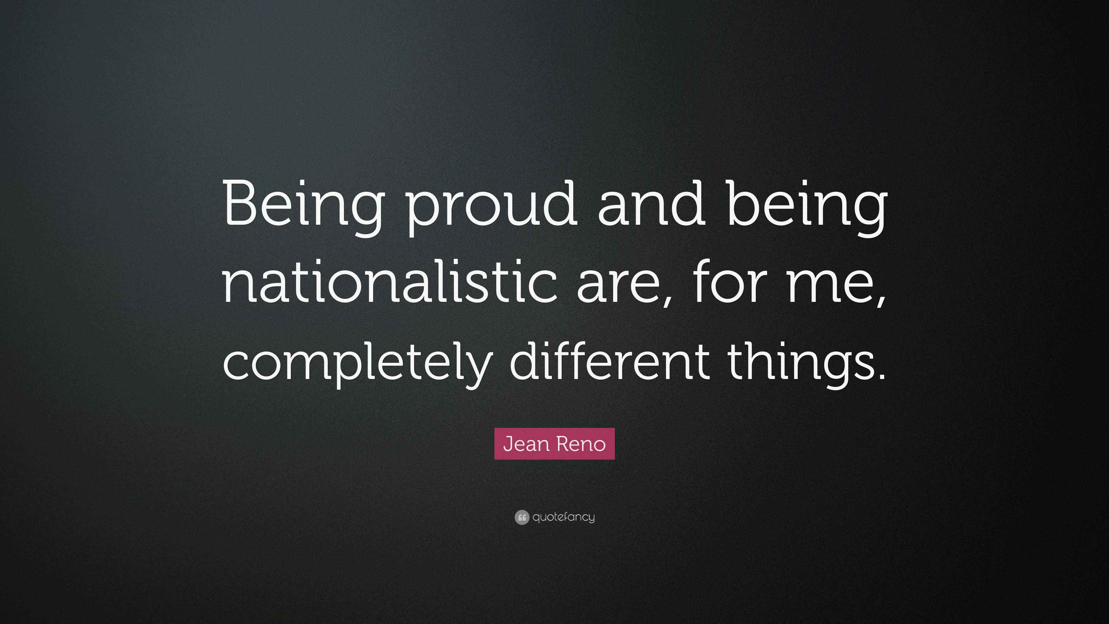 Jean Reno Quote: “Being proud and being nationalistic are, for me ...