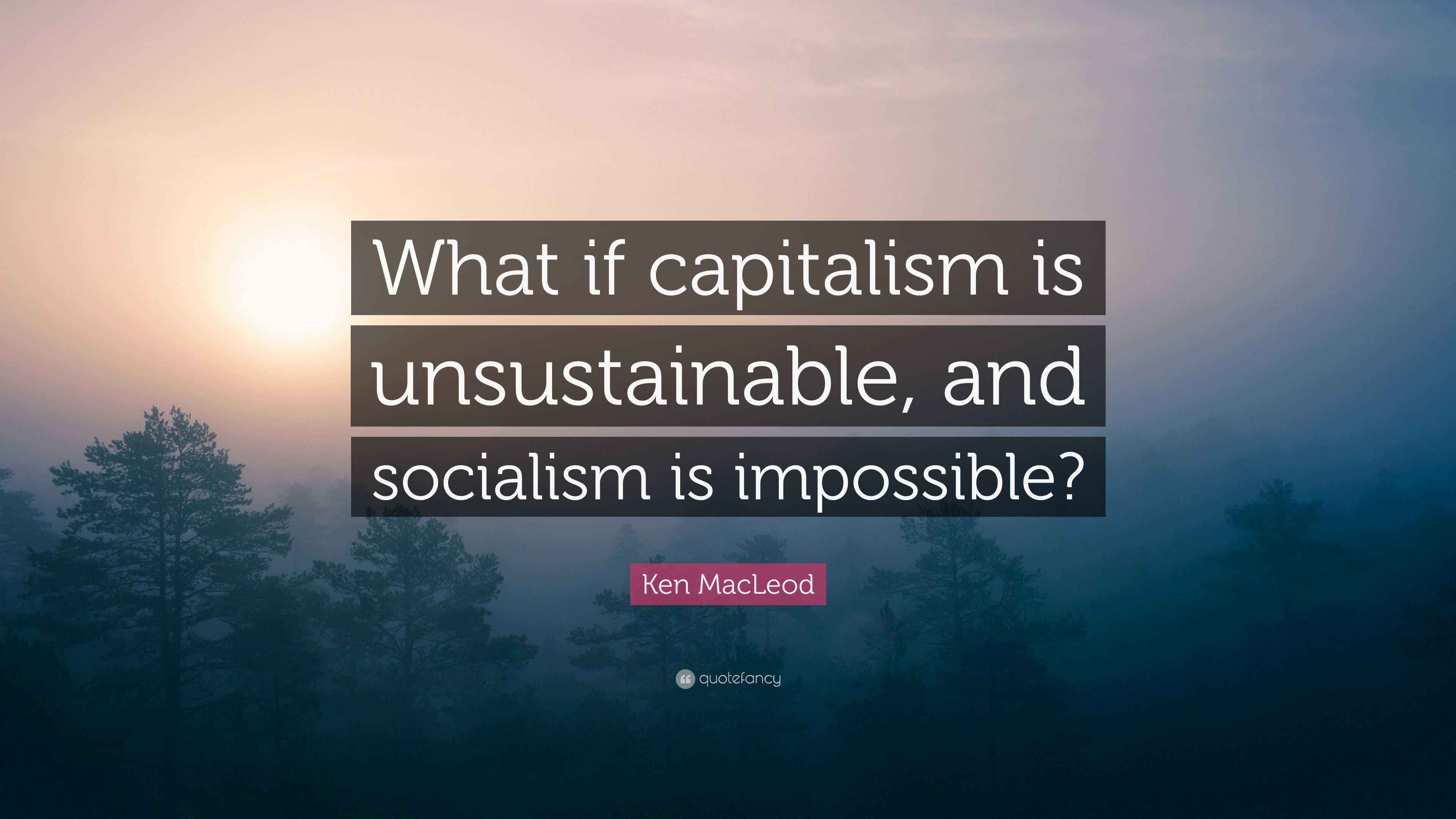 Ken MacLeod Quote: “What if capitalism is unsustainable, and socialism ...