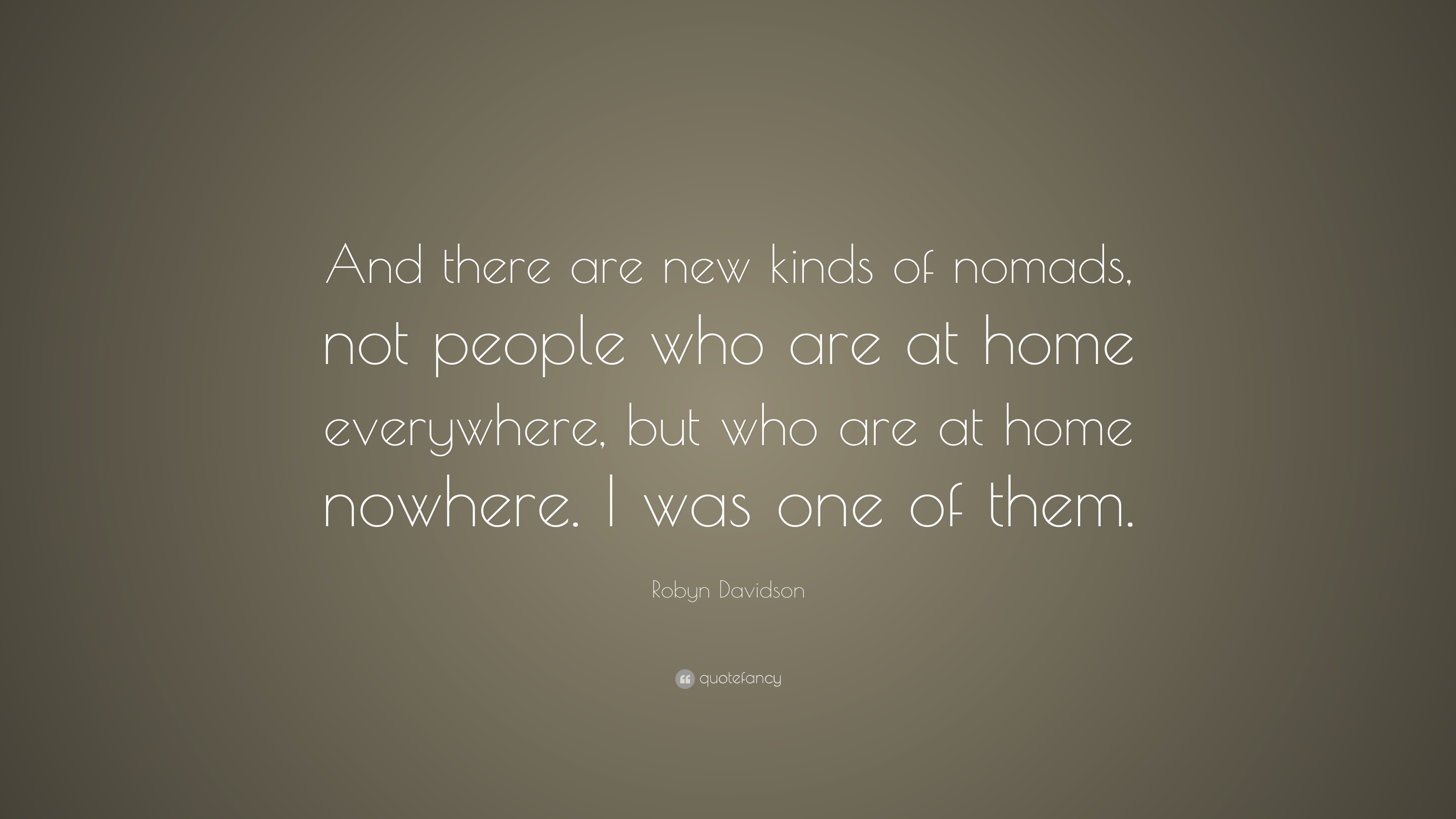 Robyn Davidson Quote: “And there are new kinds of nomads, not people ...