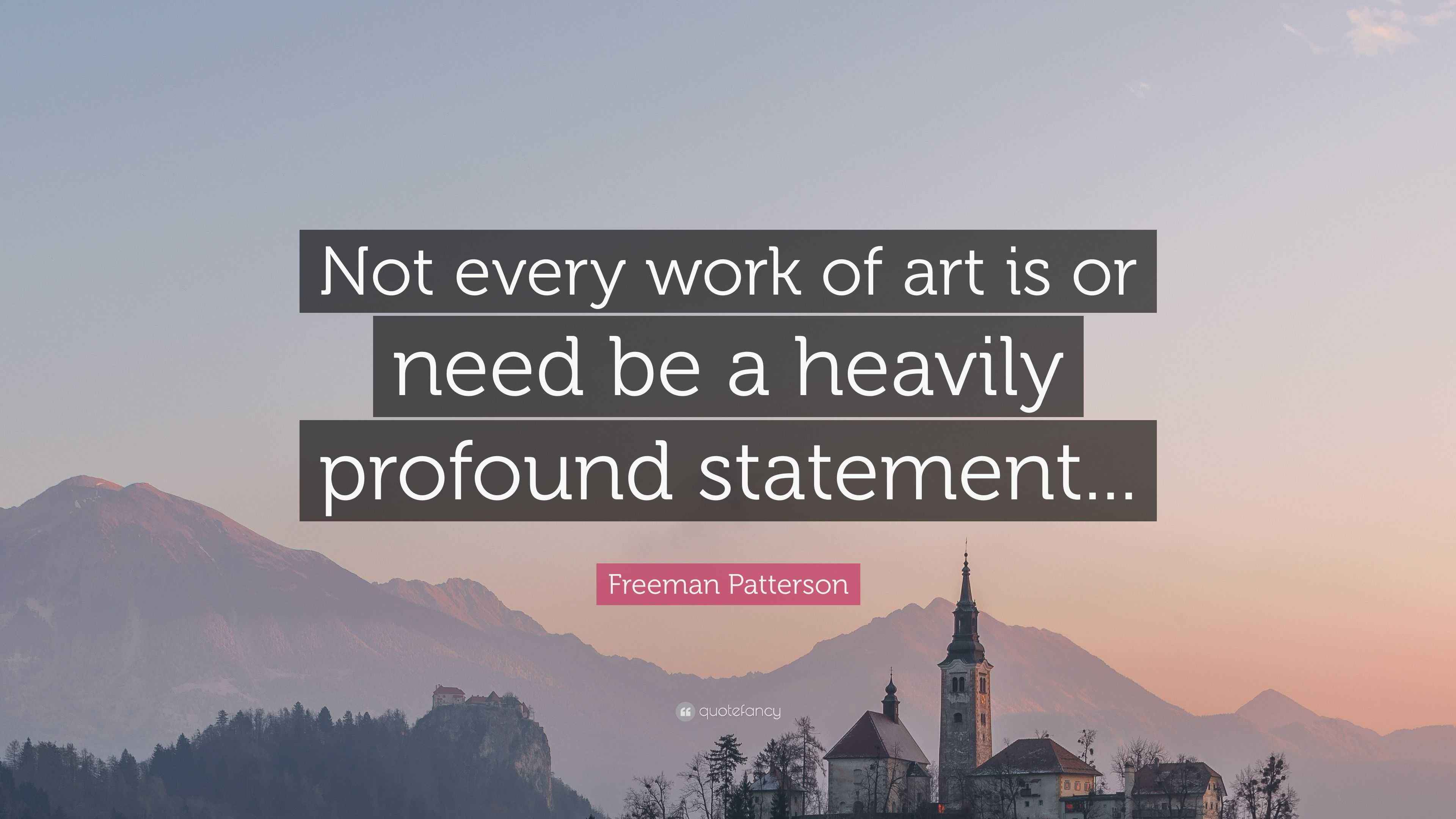 Freeman Patterson Quote: “Not every work of art is or need be a heavily ...