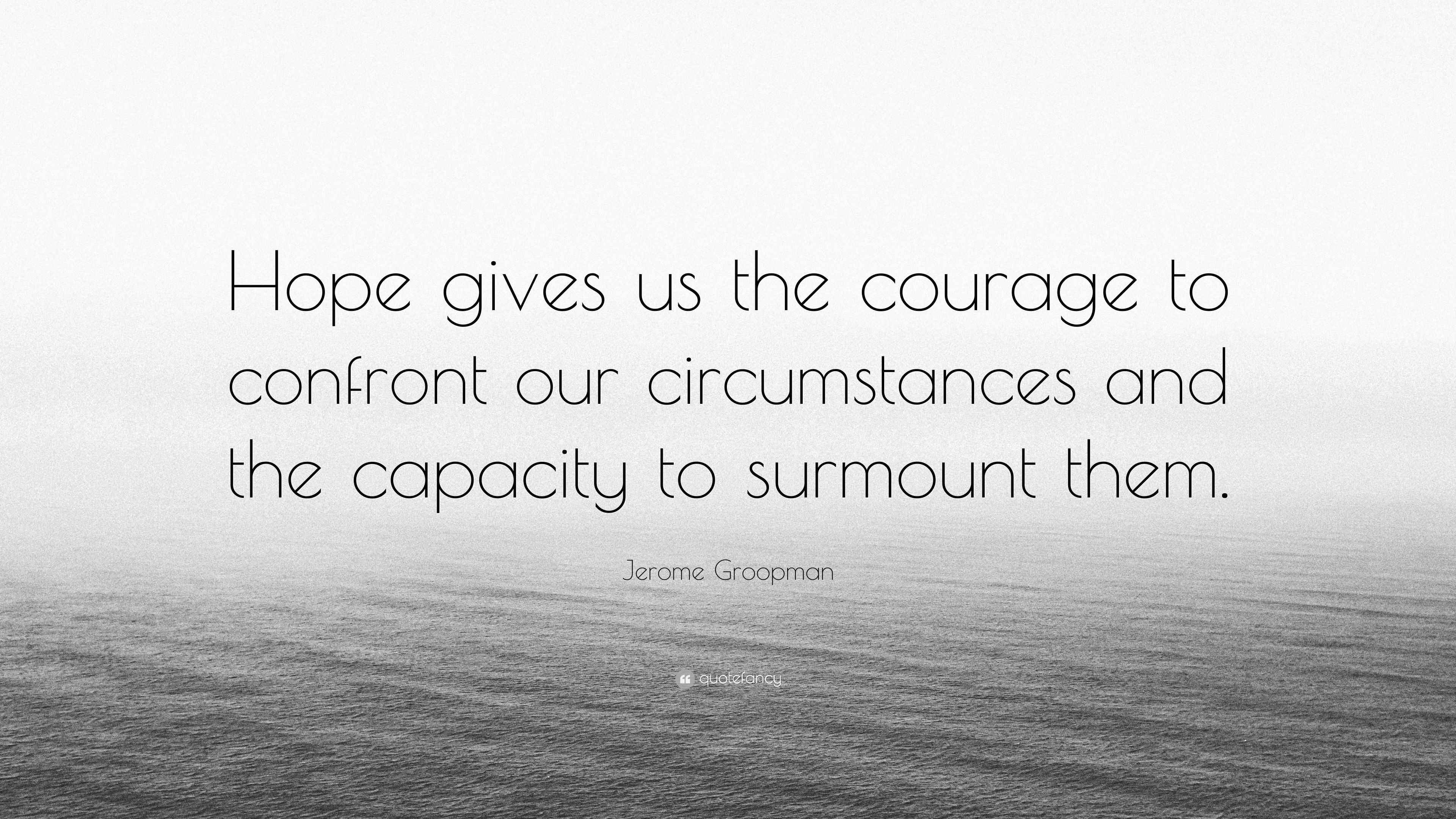 Jerome Groopman Quote: “Hope gives us the courage to confront our ...