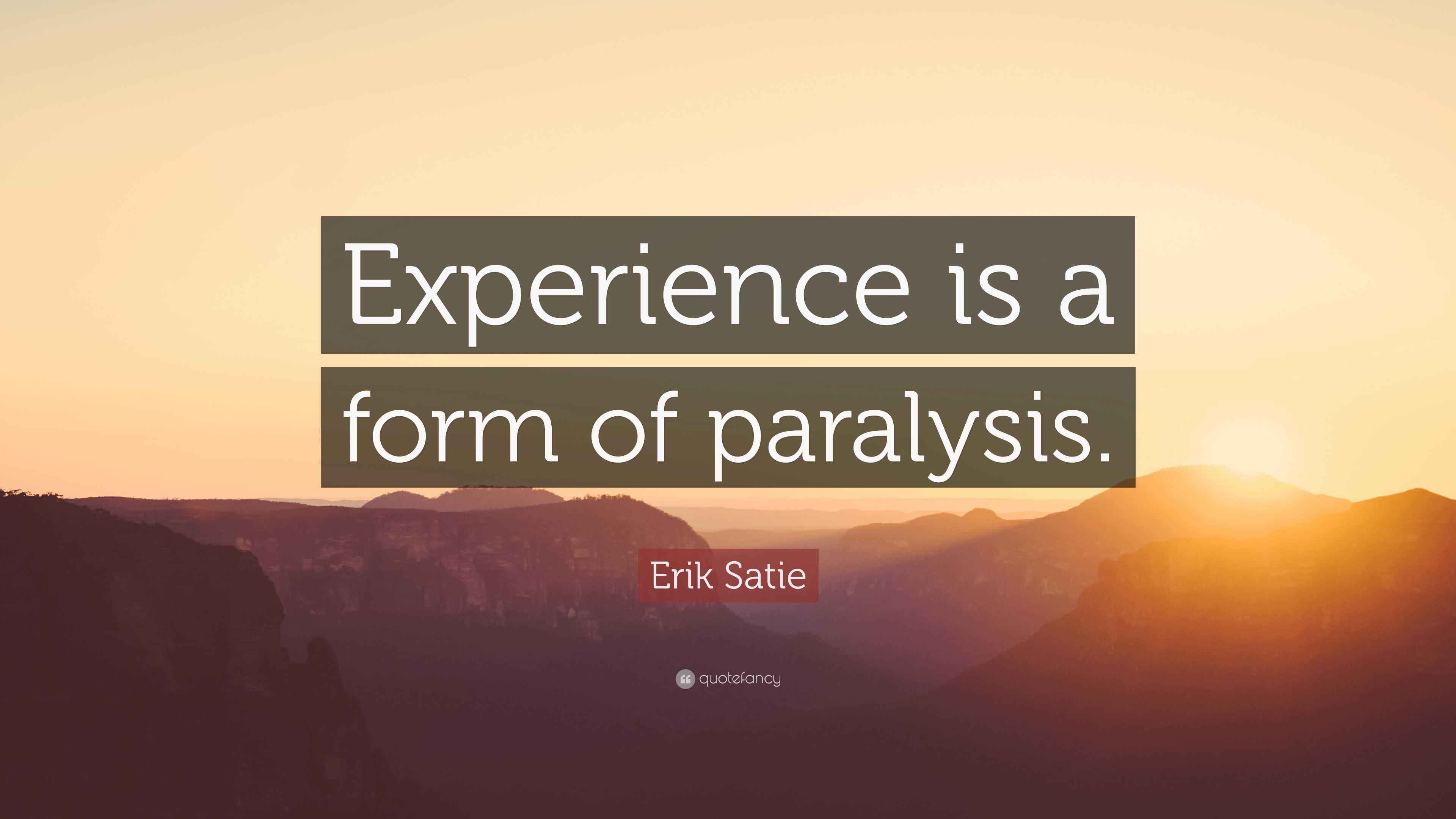 Erik Satie Quote: “Experience is a form of paralysis.”