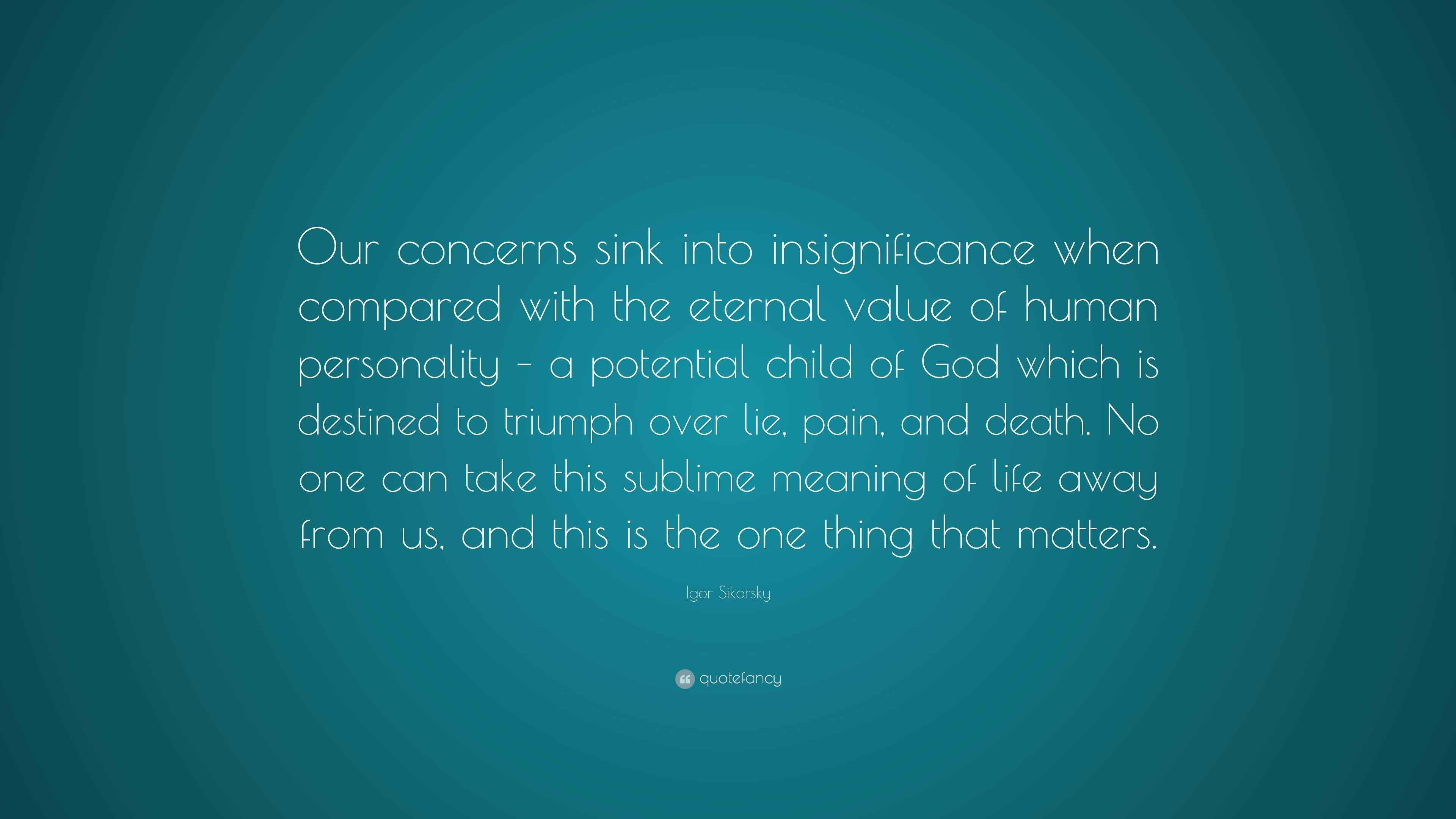 Igor Sikorsky Quote: “Our concerns sink into insignificance when ...