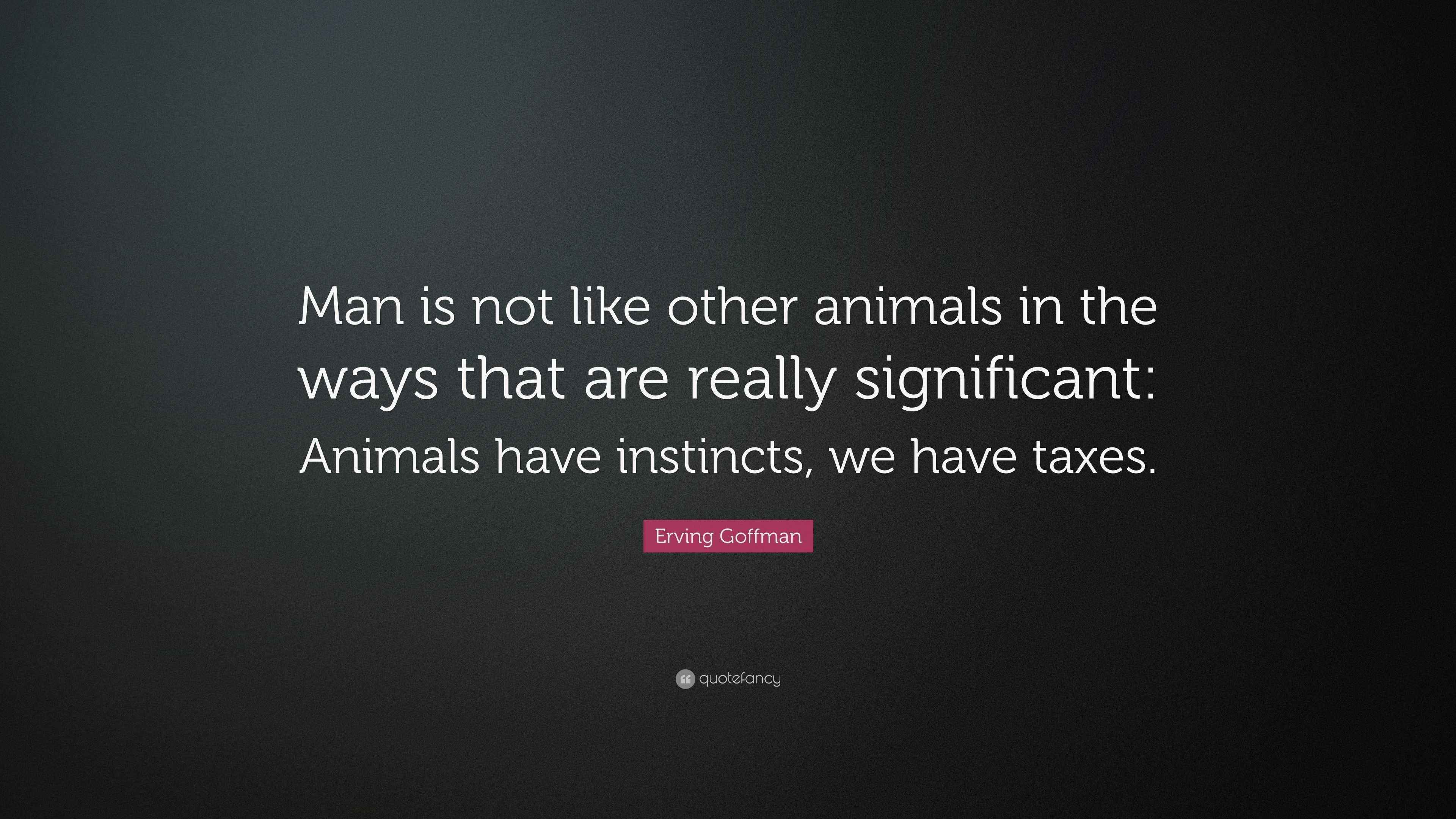 Erving Goffman Quote: “Man is not like other animals in the ways that ...