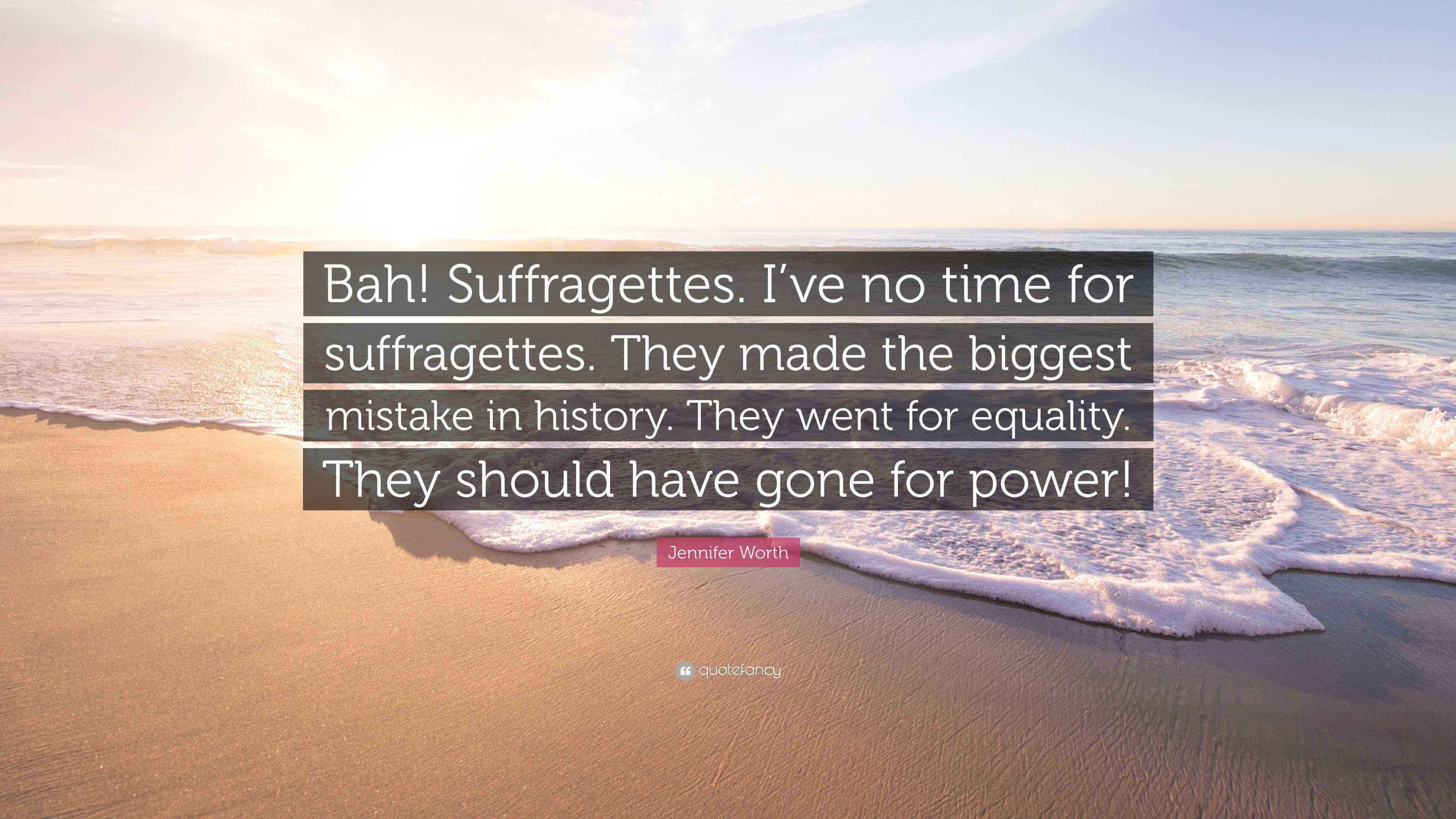 Jennifer Worth Quote: “Bah! Suffragettes. I’ve no time for suffragettes ...